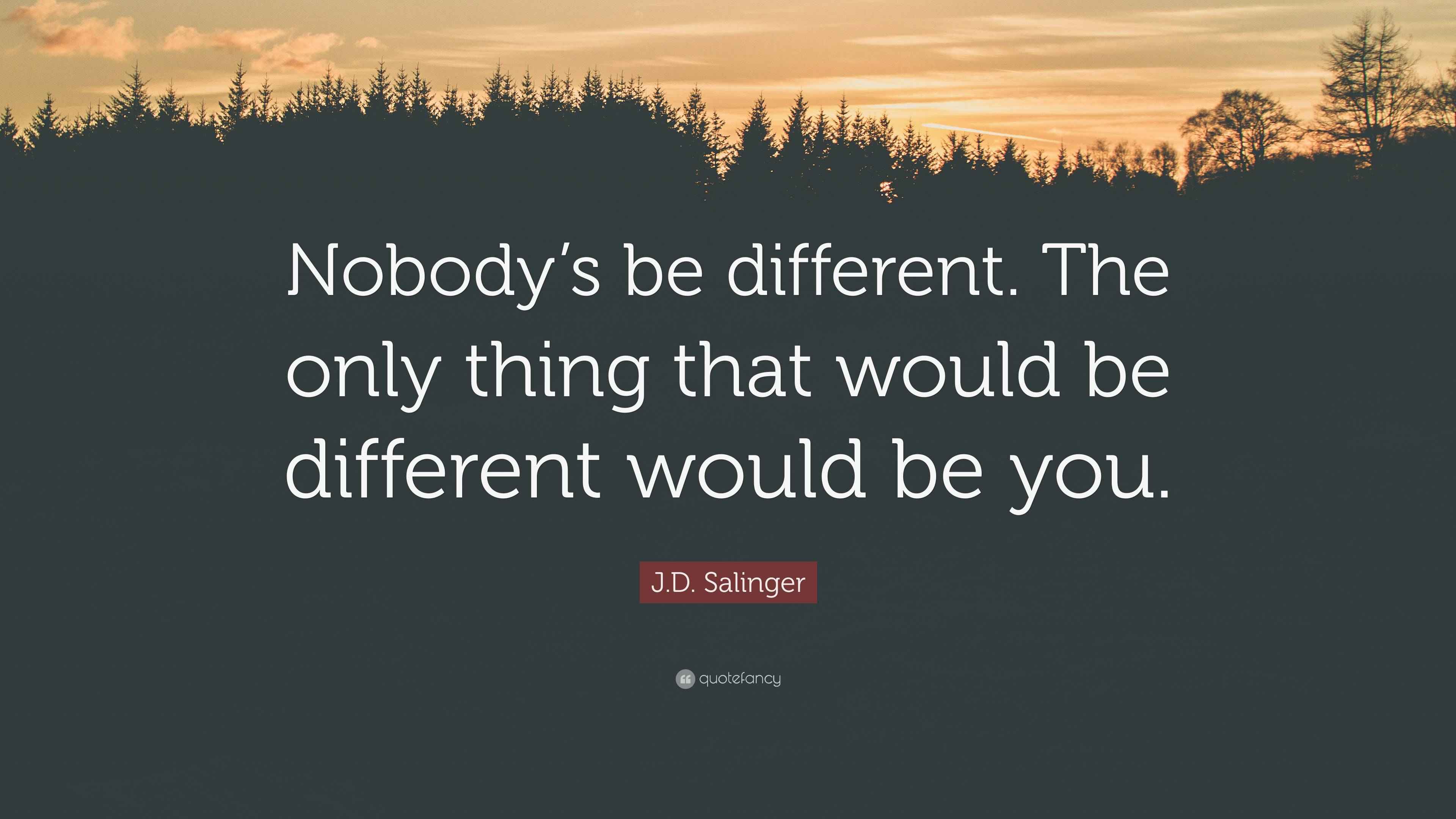 J.D. Salinger Quote: “Nobody’s be different. The only thing that would ...