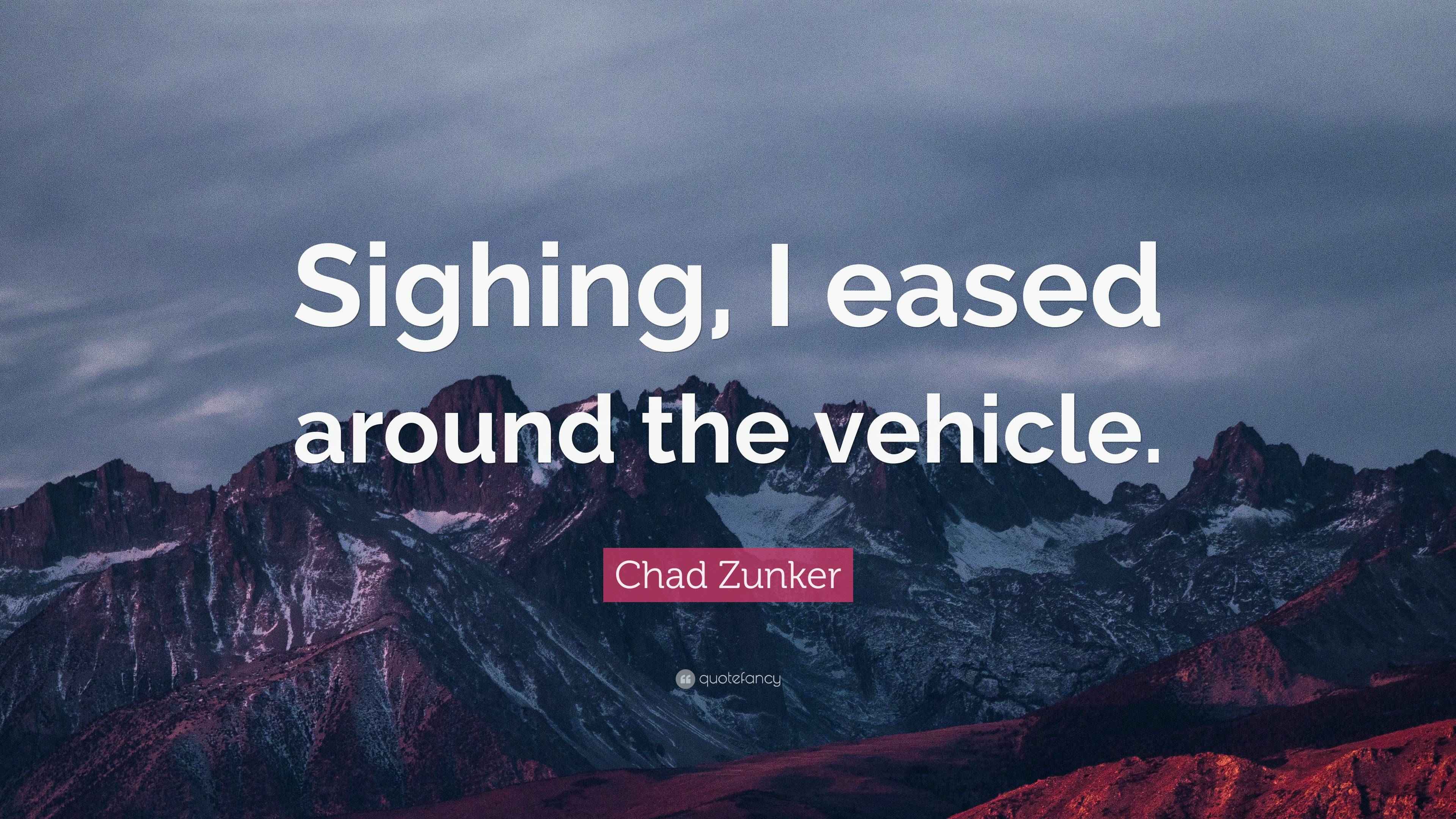 Chad Zunker Quote: “Sighing, I eased around the vehicle.”