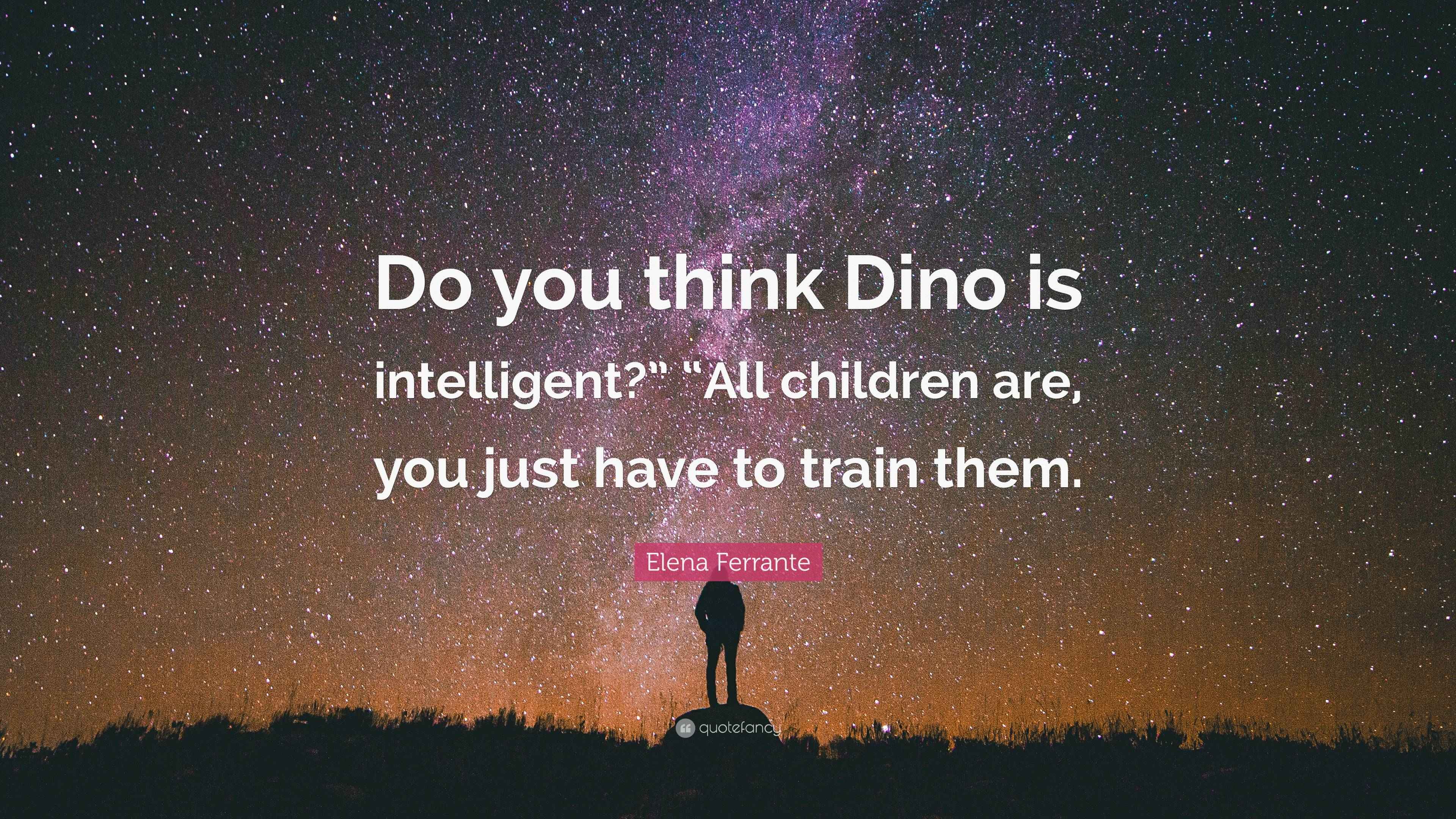 Elena Ferrante Quote: “Do you think Dino is intelligent?” “All children ...