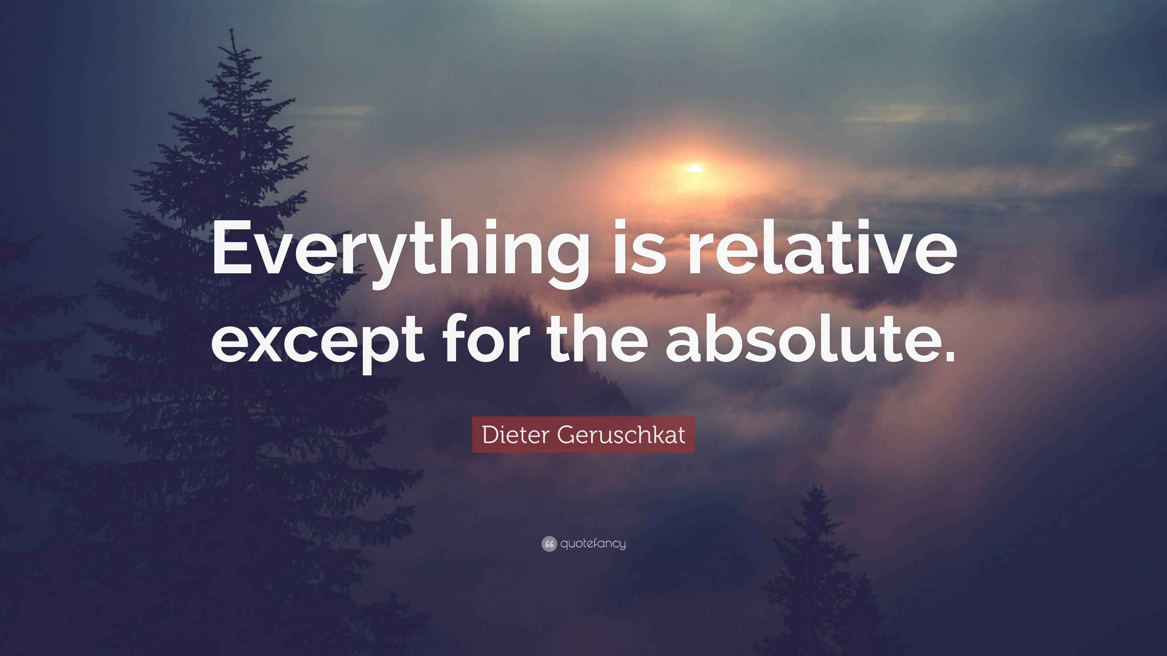 Dieter Geruschkat Quote: “Everything is relative except for the absolute.”