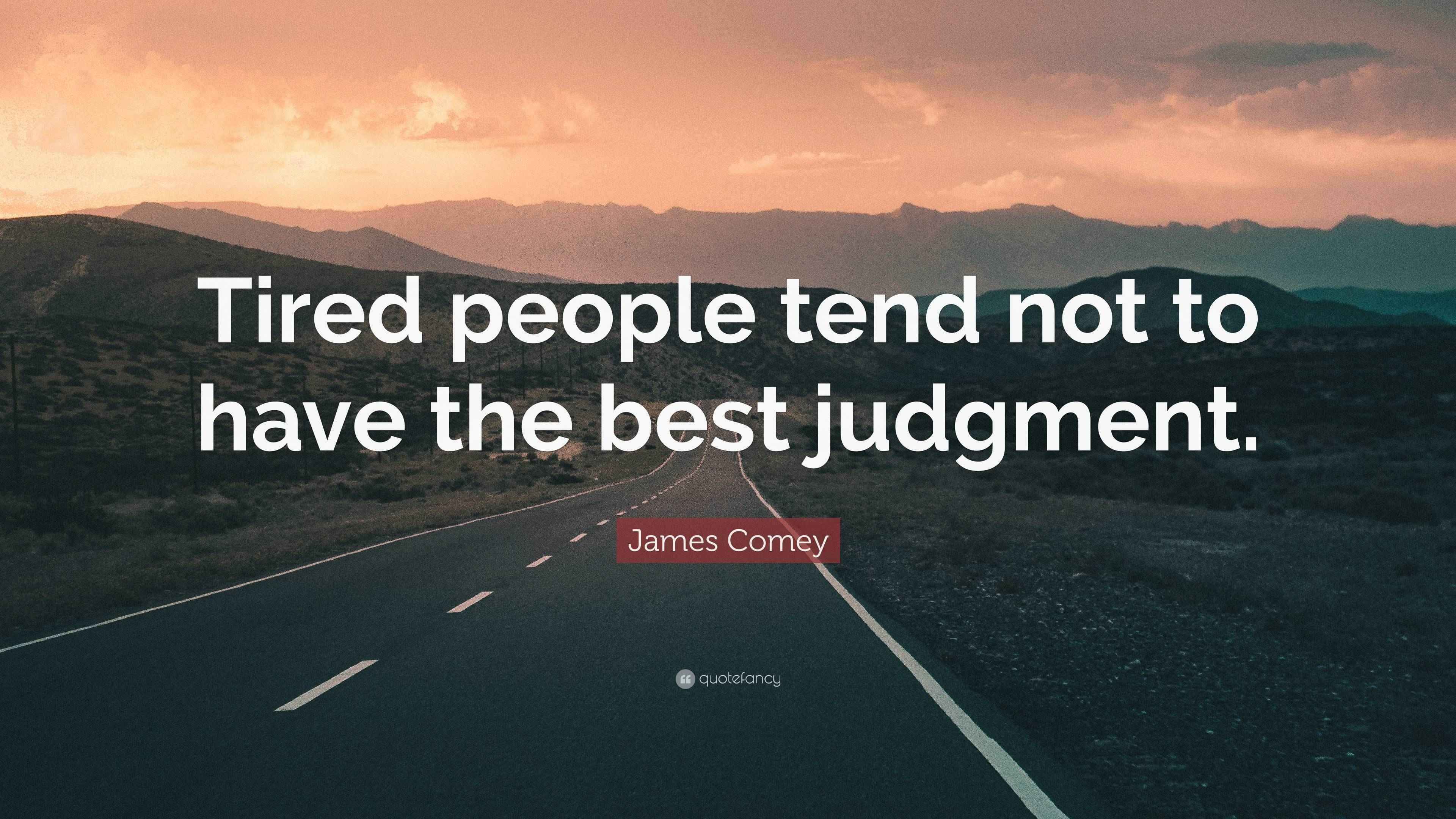 James Comey Quote: “Tired people tend not to have the best judgment.”