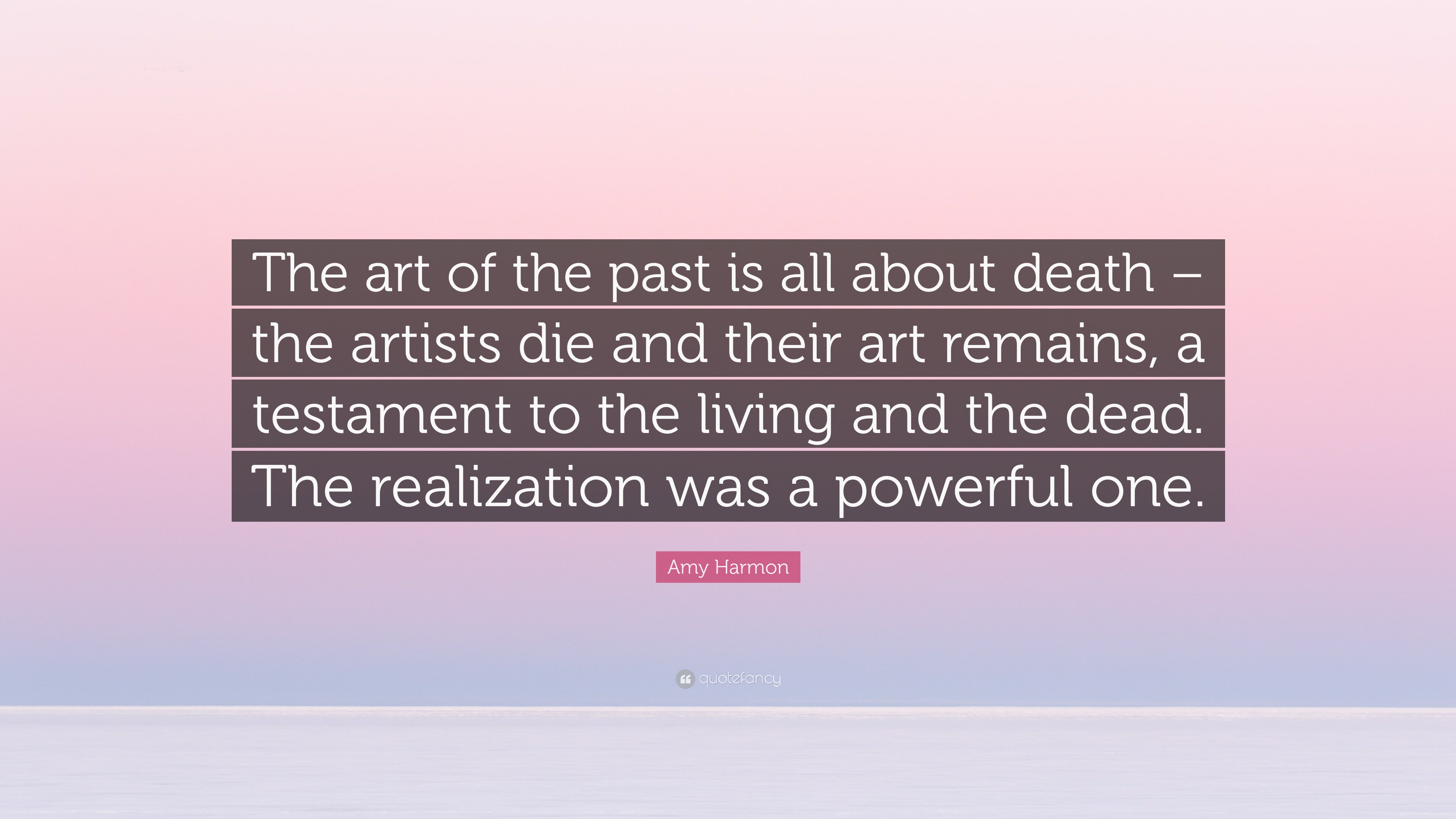 Amy Harmon Quote: “The art of the past is all about death – the artists ...