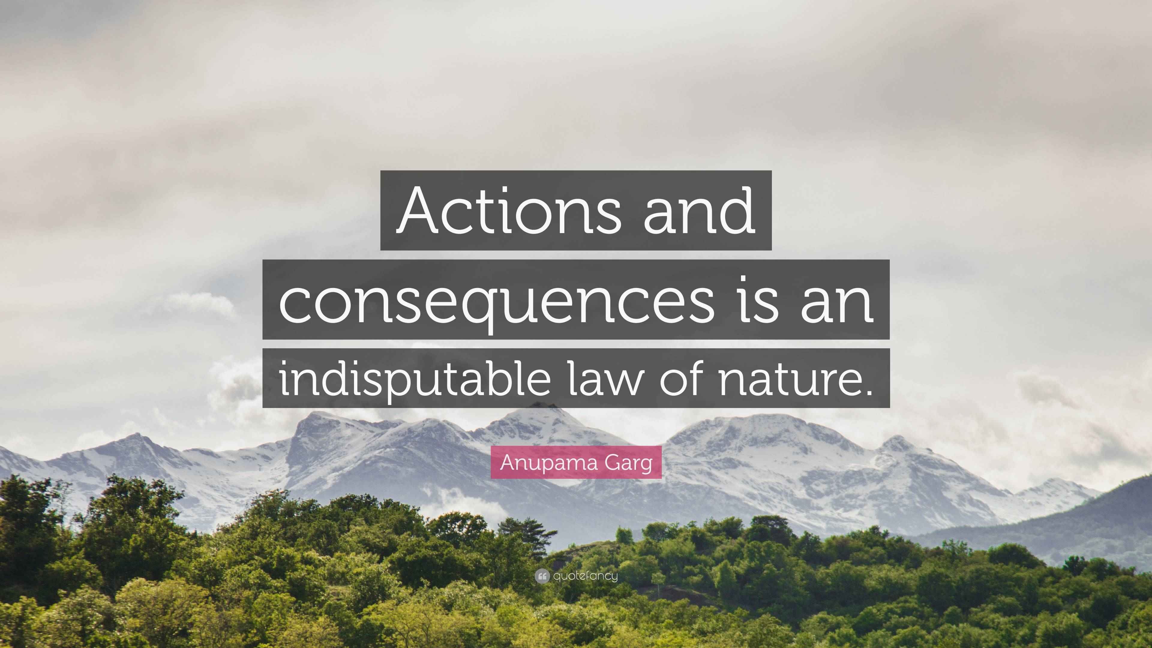 Anupama Garg Quote: “Actions and consequences is an indisputable law of ...
