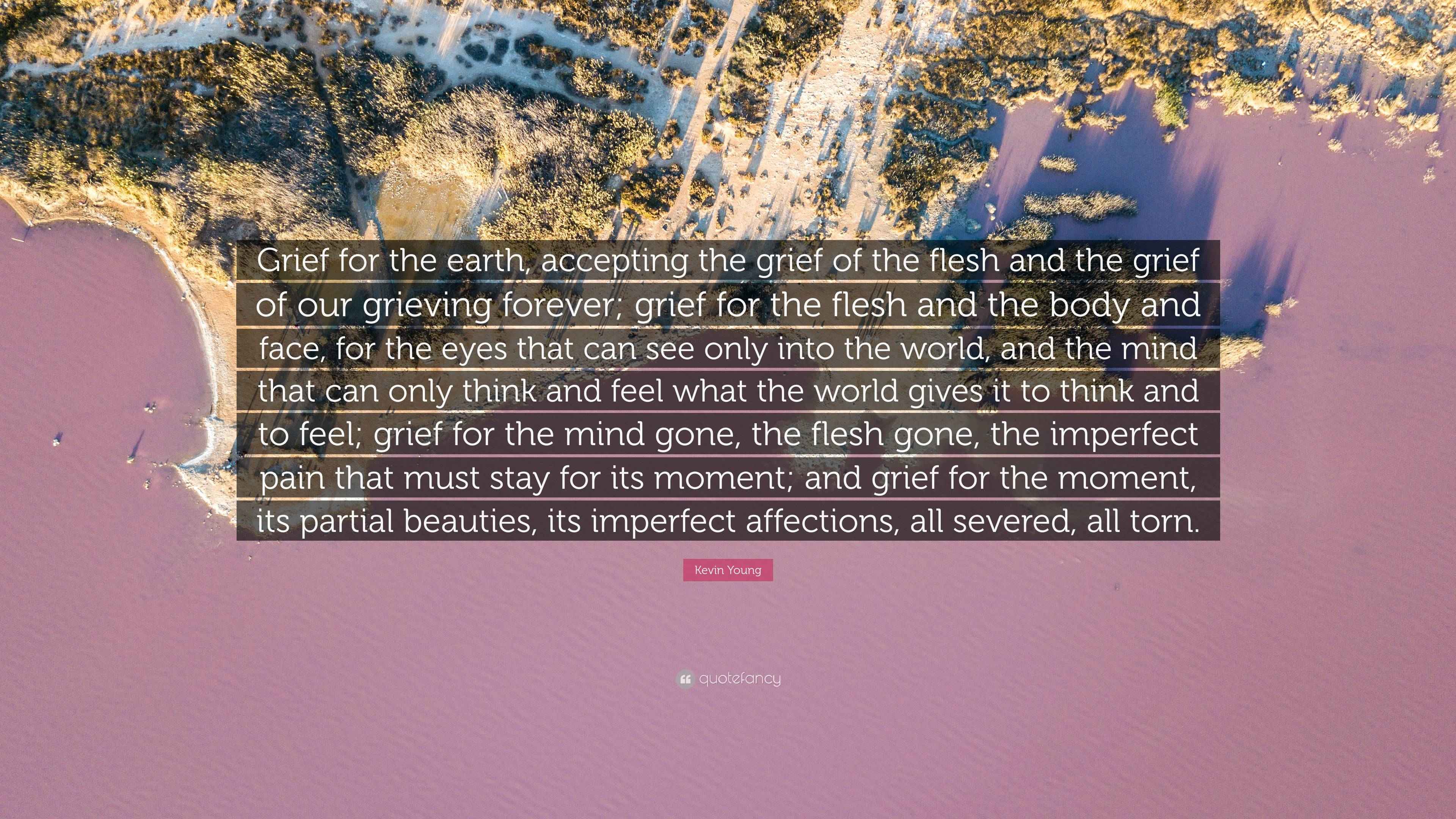 Kevin Young Quote: “Grief for the earth, accepting the grief of the ...