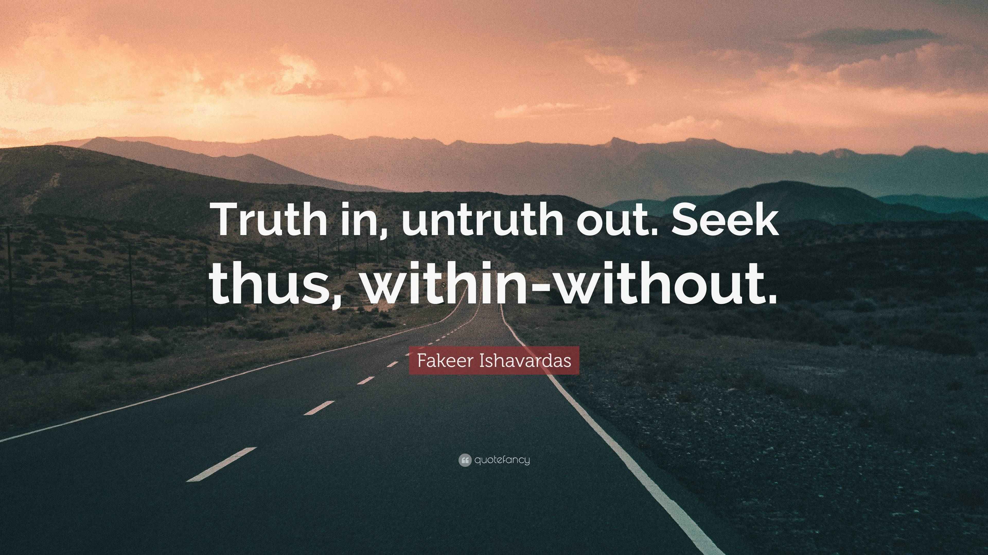 Fakeer Ishavardas Quote: “Truth in, untruth out. Seek thus, within ...
