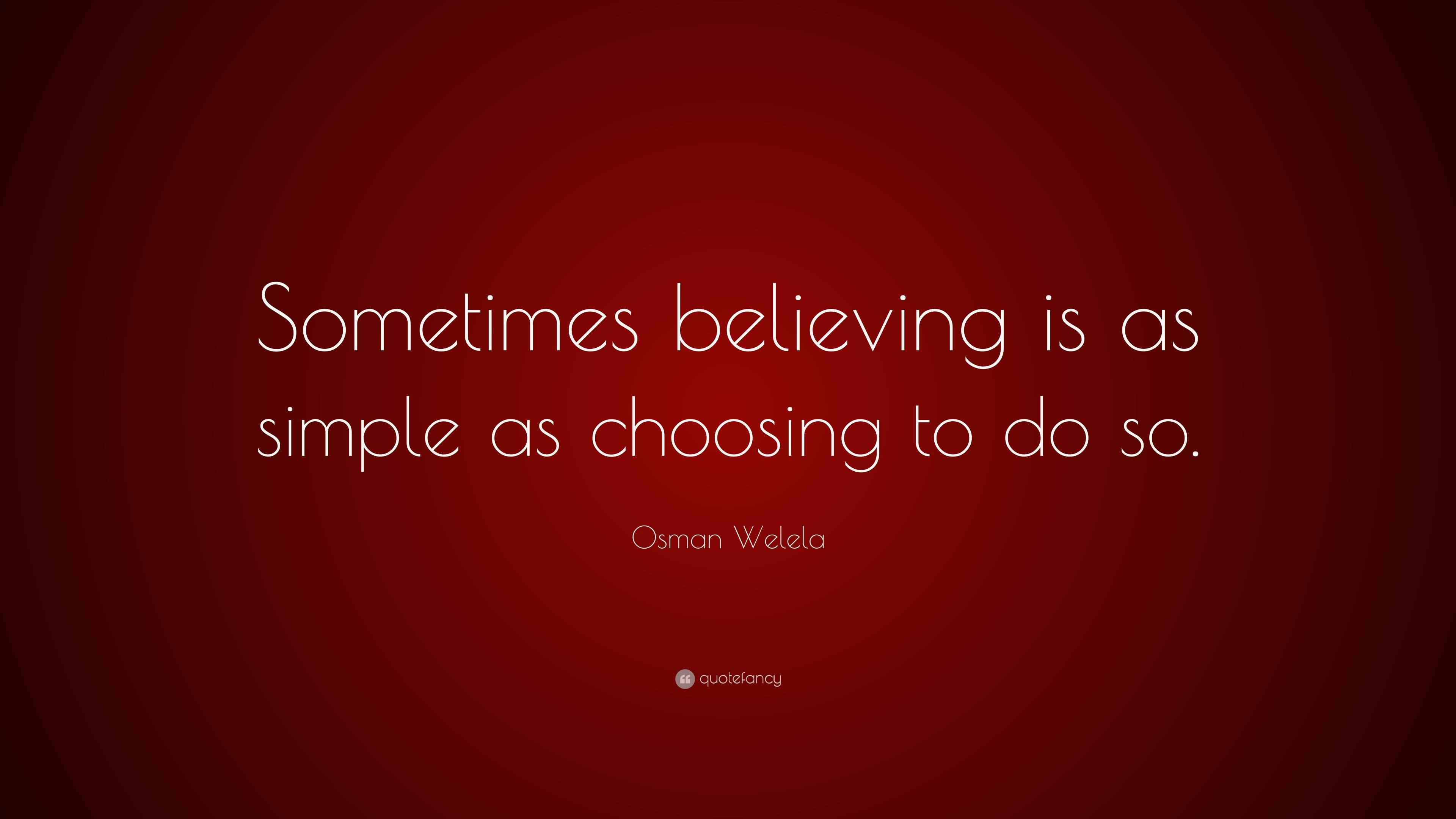 Osman Welela Quote: “Sometimes believing is as simple as choosing to do ...