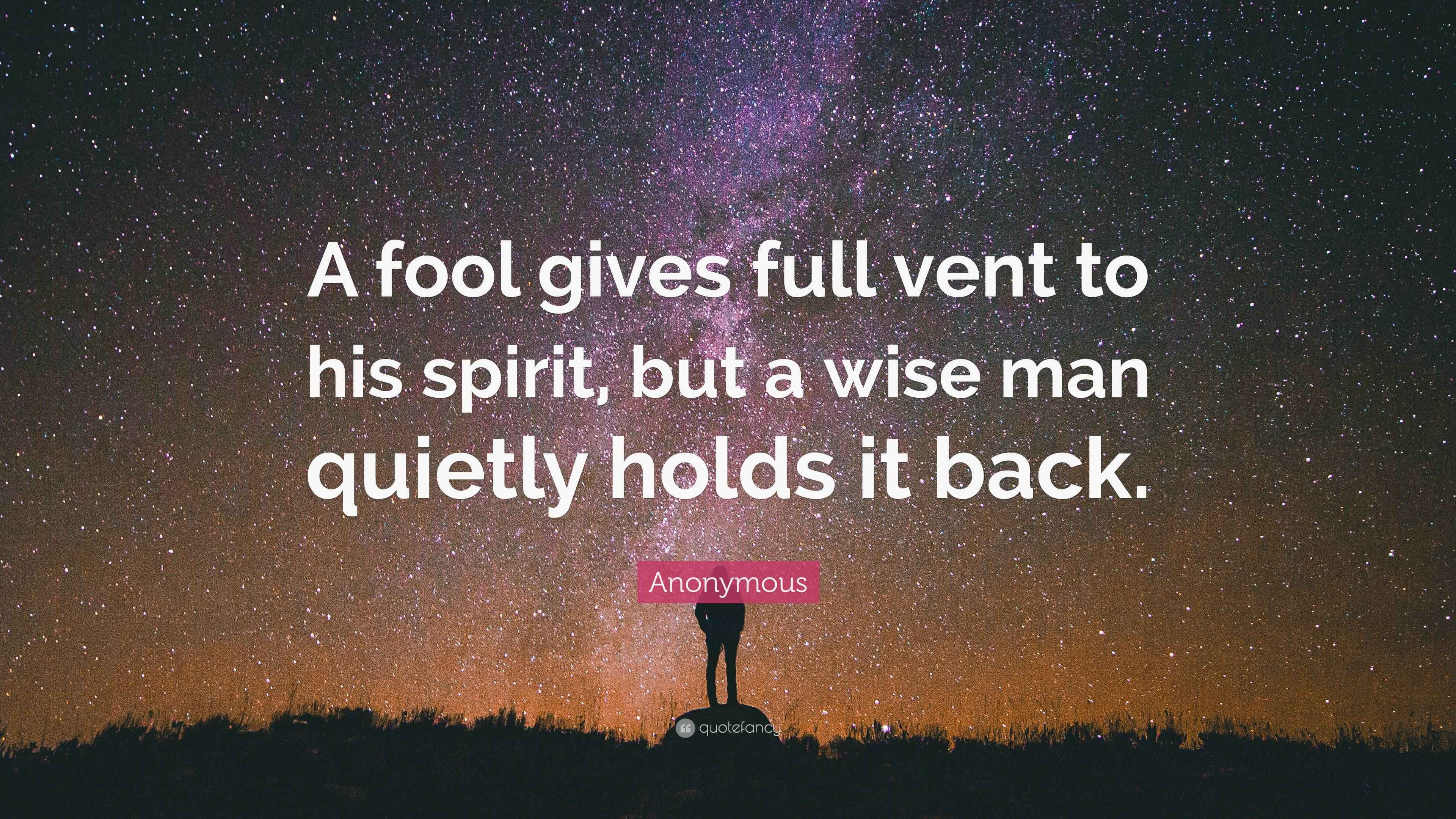 Anonymous Quote: “A fool gives full vent to his spirit, but a wise man ...