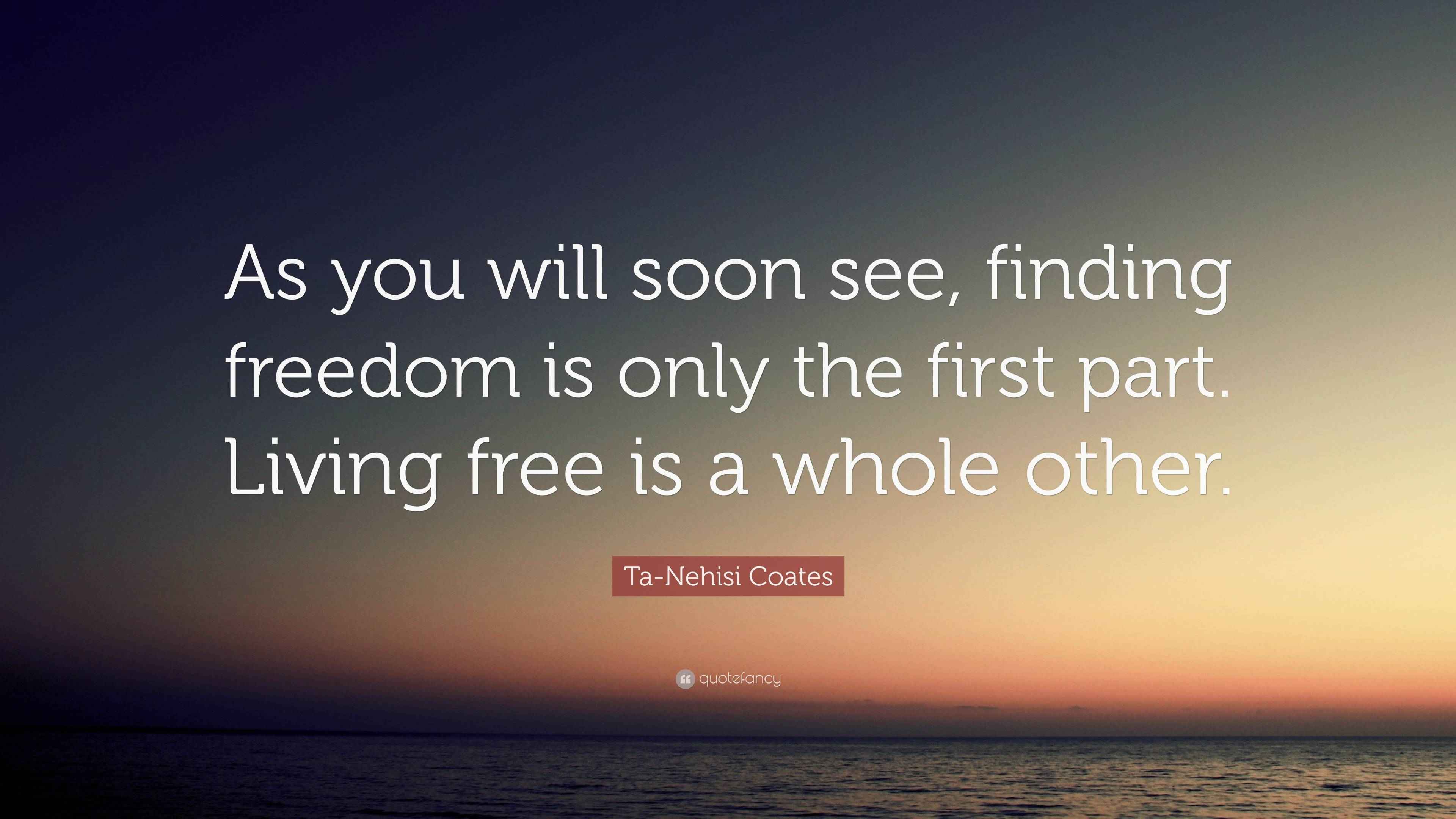 Ta-Nehisi Coates Quote: “As you will soon see, finding freedom is only ...