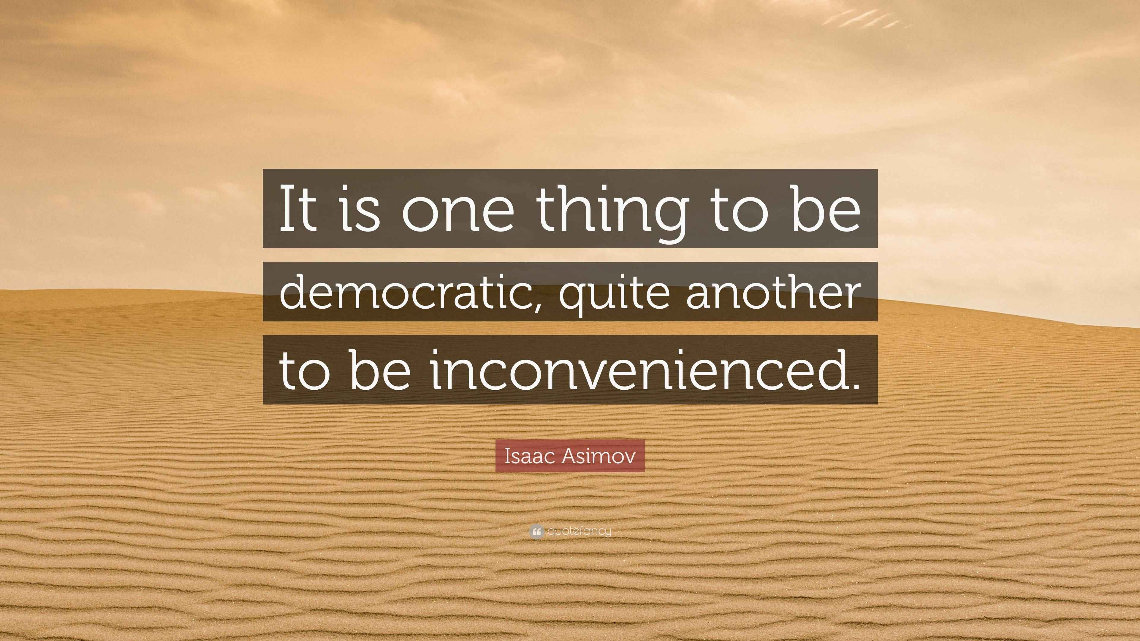 Isaac Asimov Quote: “It is one thing to be democratic, quite another to ...