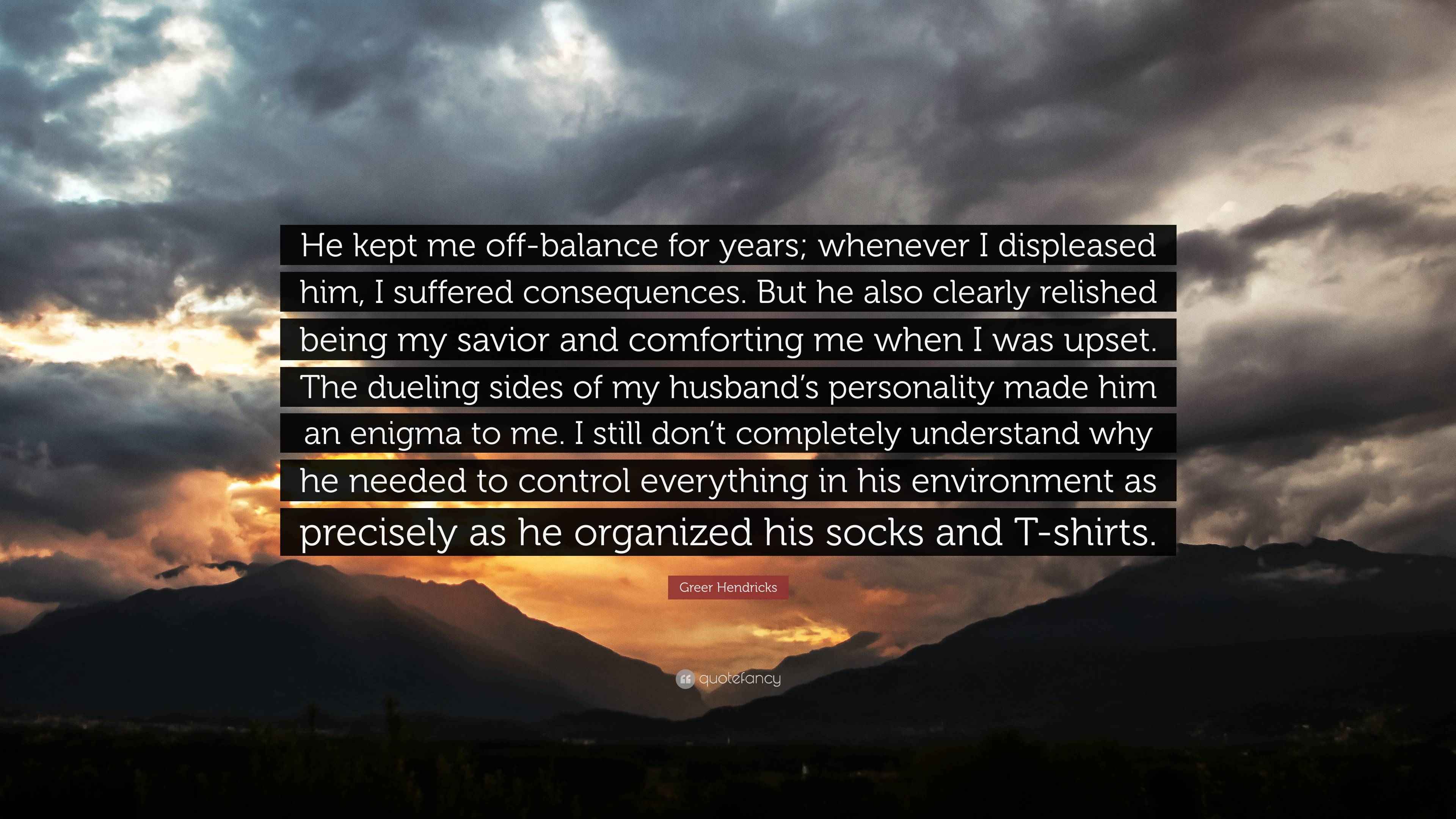 Greer Hendricks Quote: “He kept me off-balance for years; whenever I ...