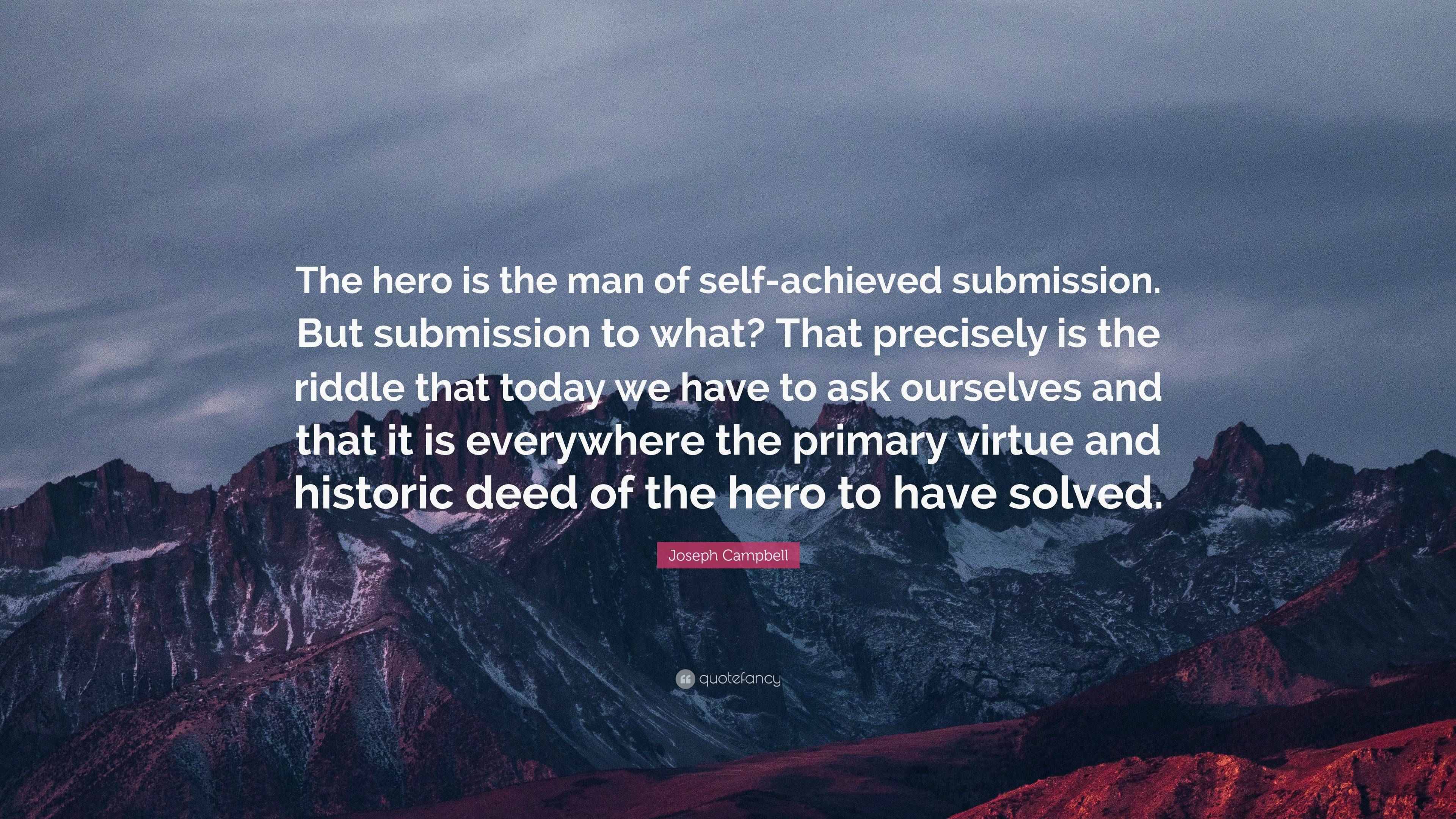 Joseph Campbell Quote: “The hero is the man of self-achieved submission ...