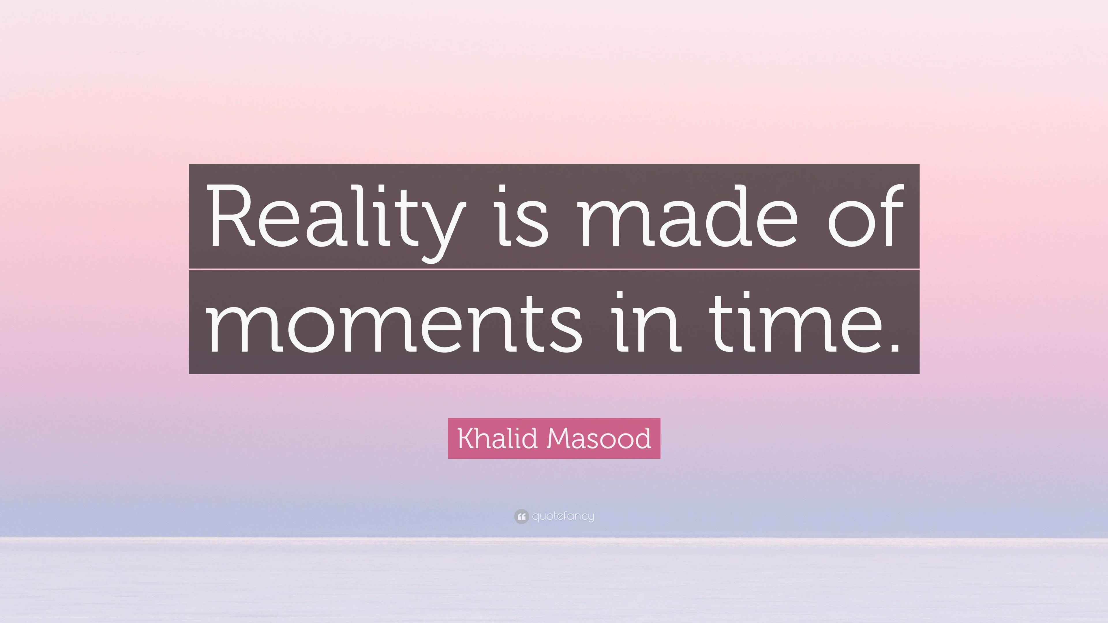Khalid Masood Quote: “Reality is made of moments in time.”