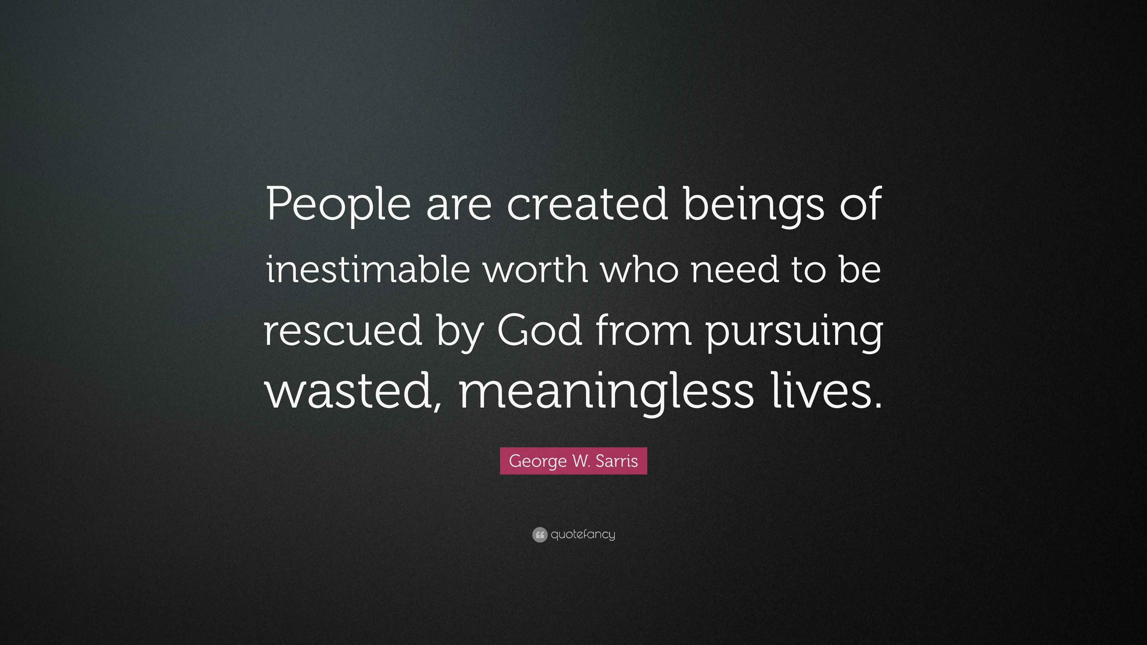 George W. Sarris Quote: “People are created beings of inestimable worth ...