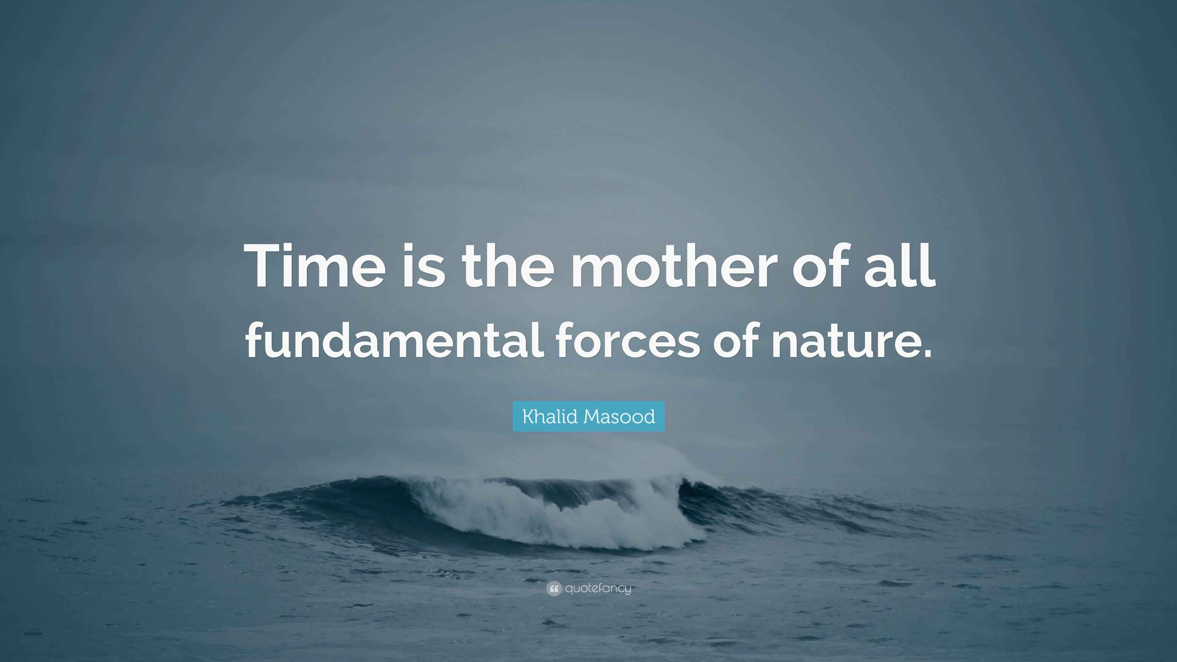 Khalid Masood Quote: “Time is the mother of all fundamental forces of ...