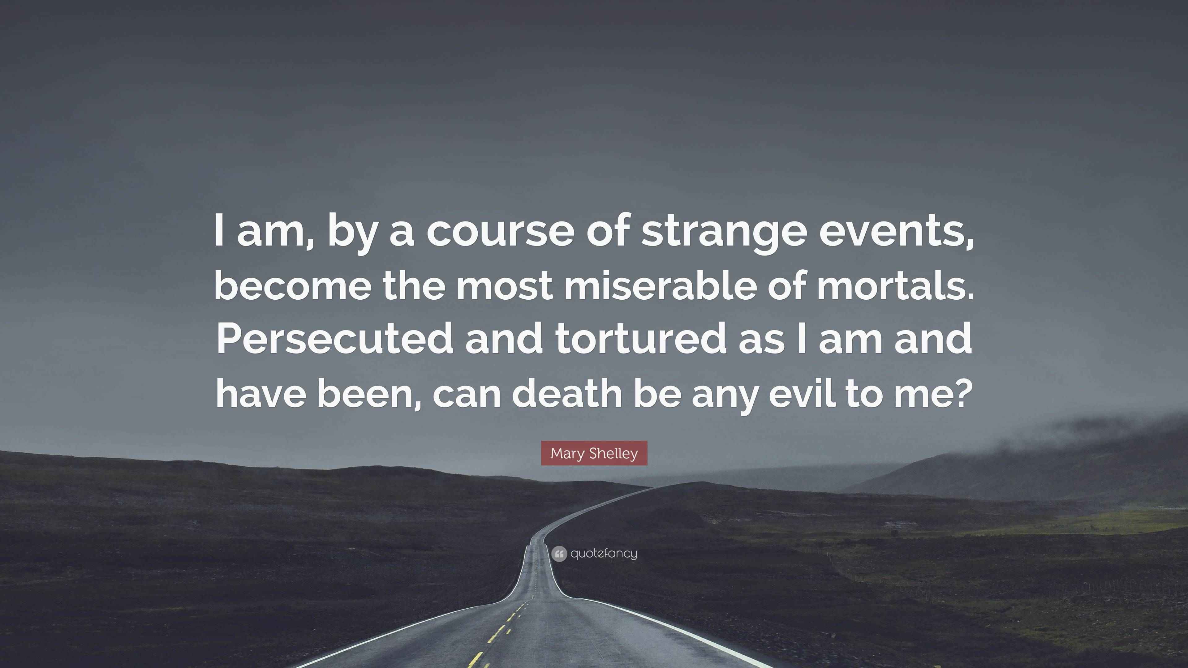 Mary Shelley Quote: “I am, by a course of strange events, become the ...