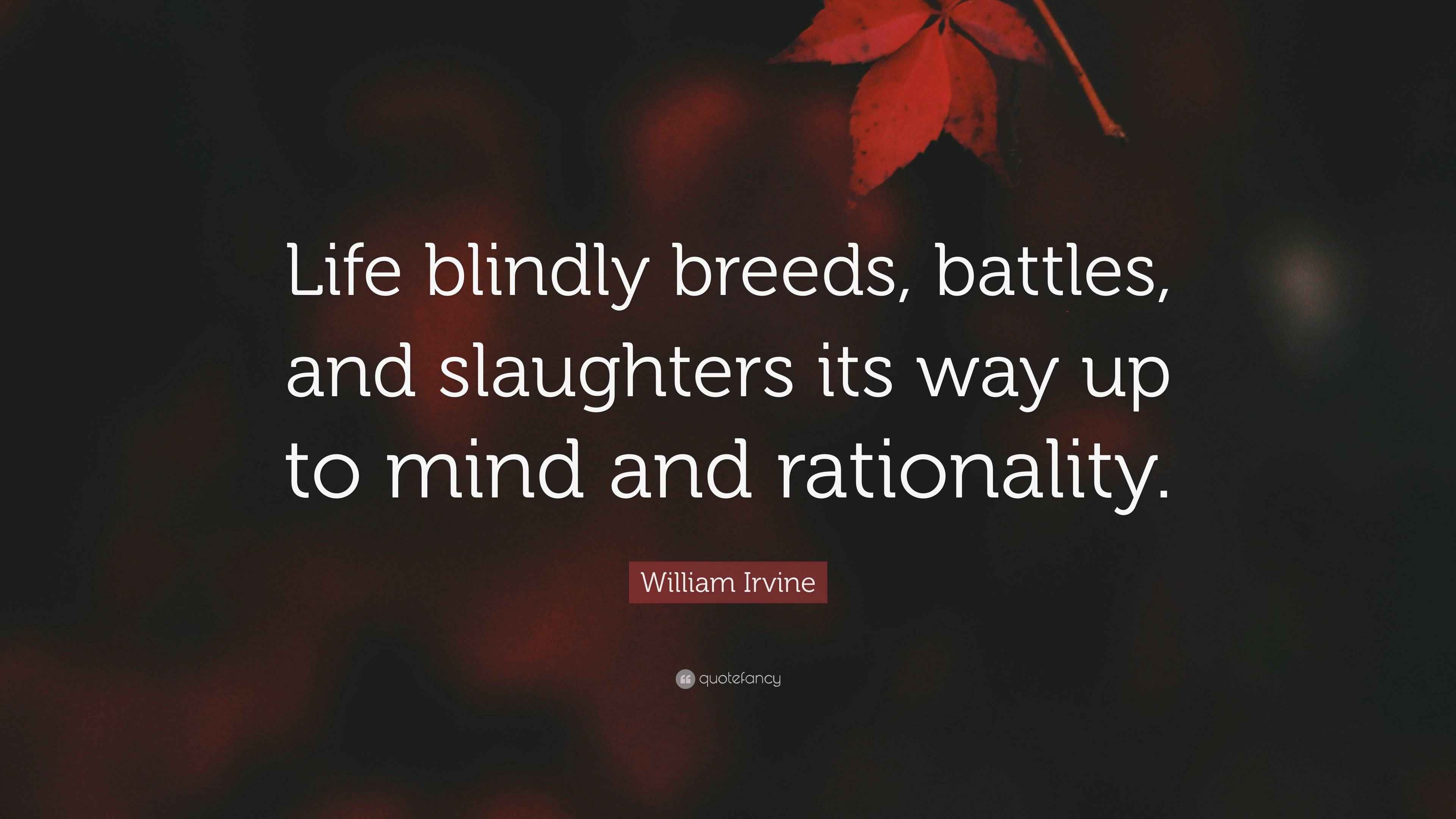 William Irvine Quote: “Life blindly breeds, battles, and slaughters its ...