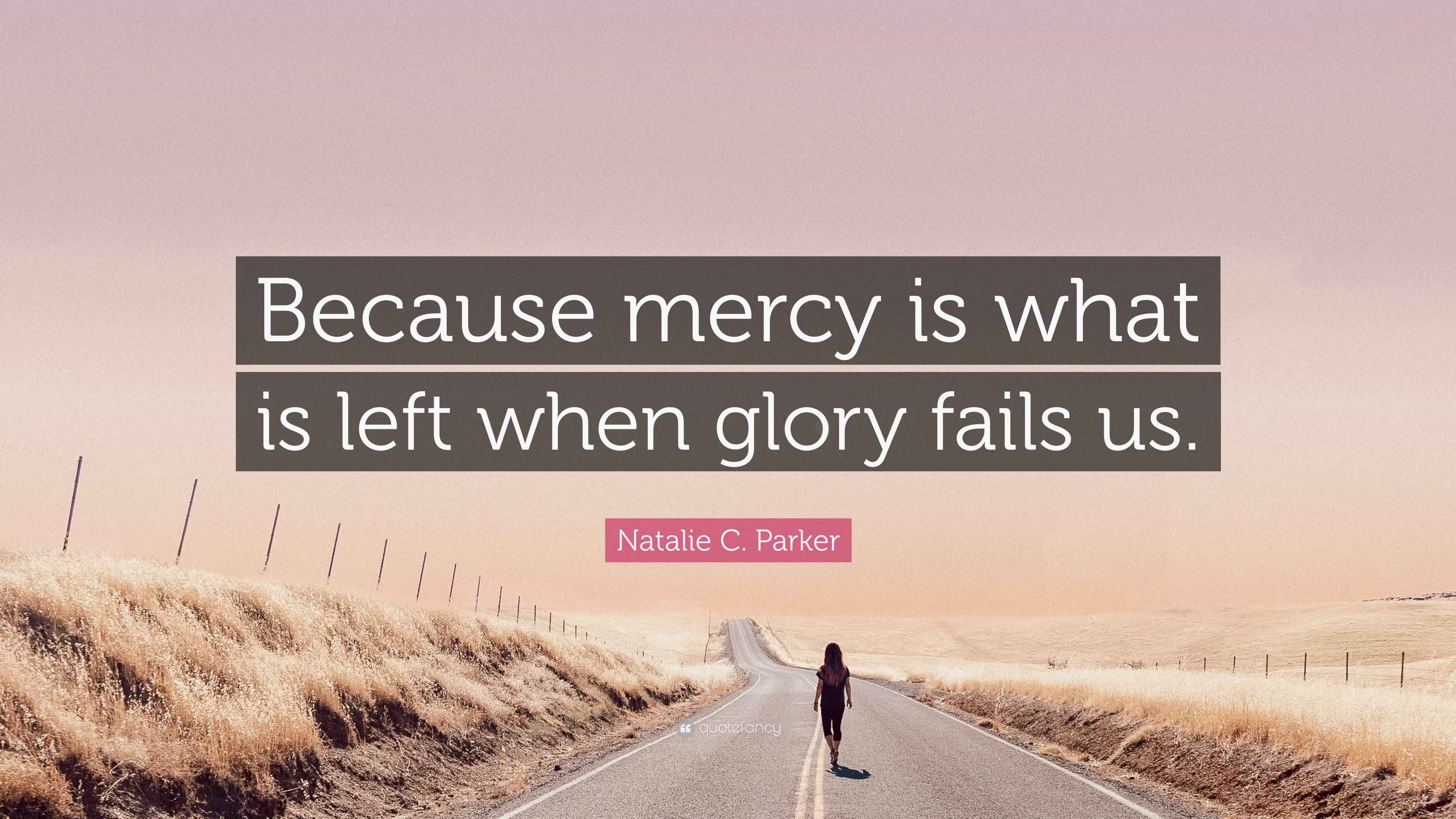 Natalie C. Parker Quote: “Because mercy is what is left when glory ...