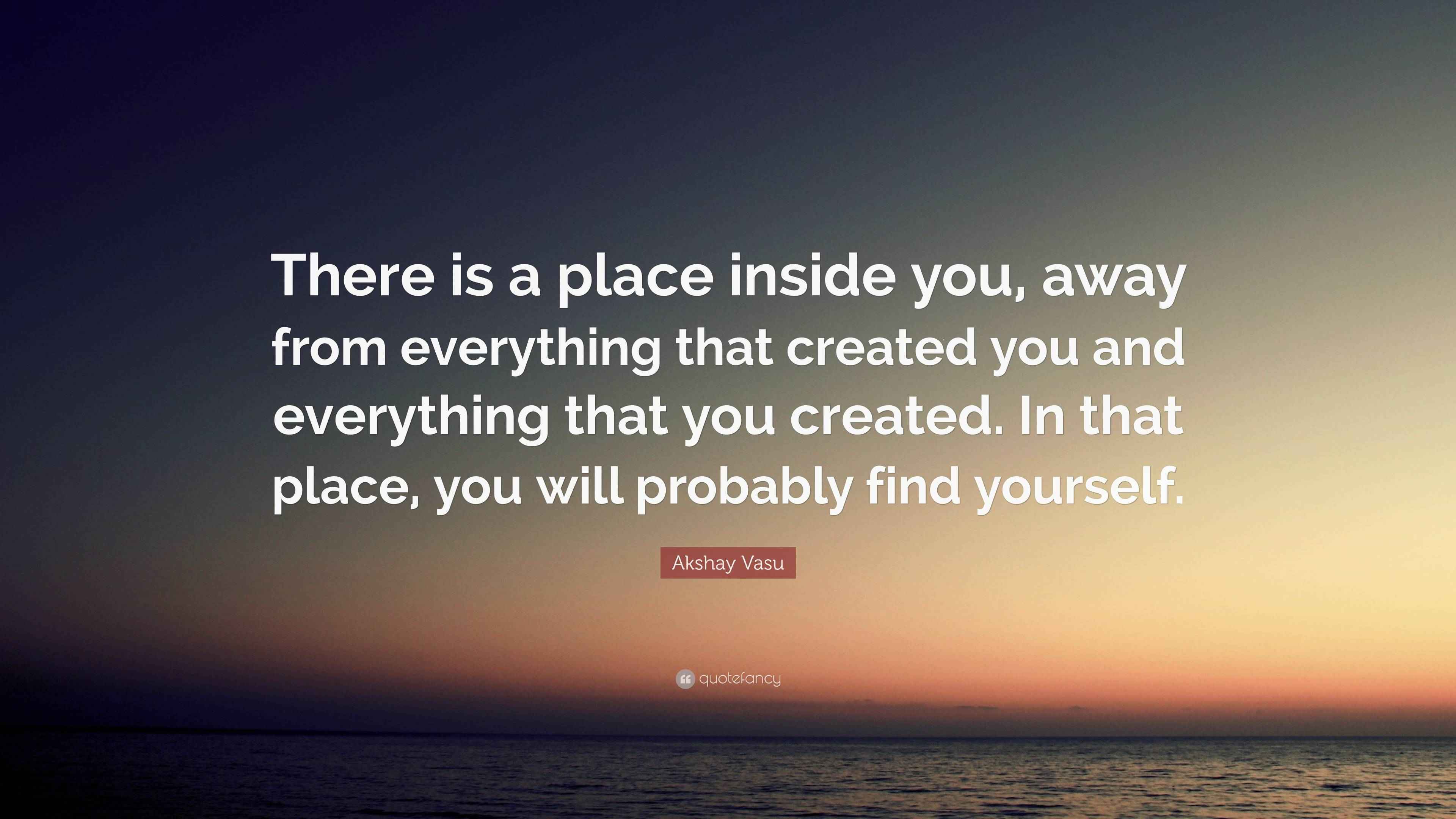 Akshay Vasu Quote: “There is a place inside you, away from everything ...