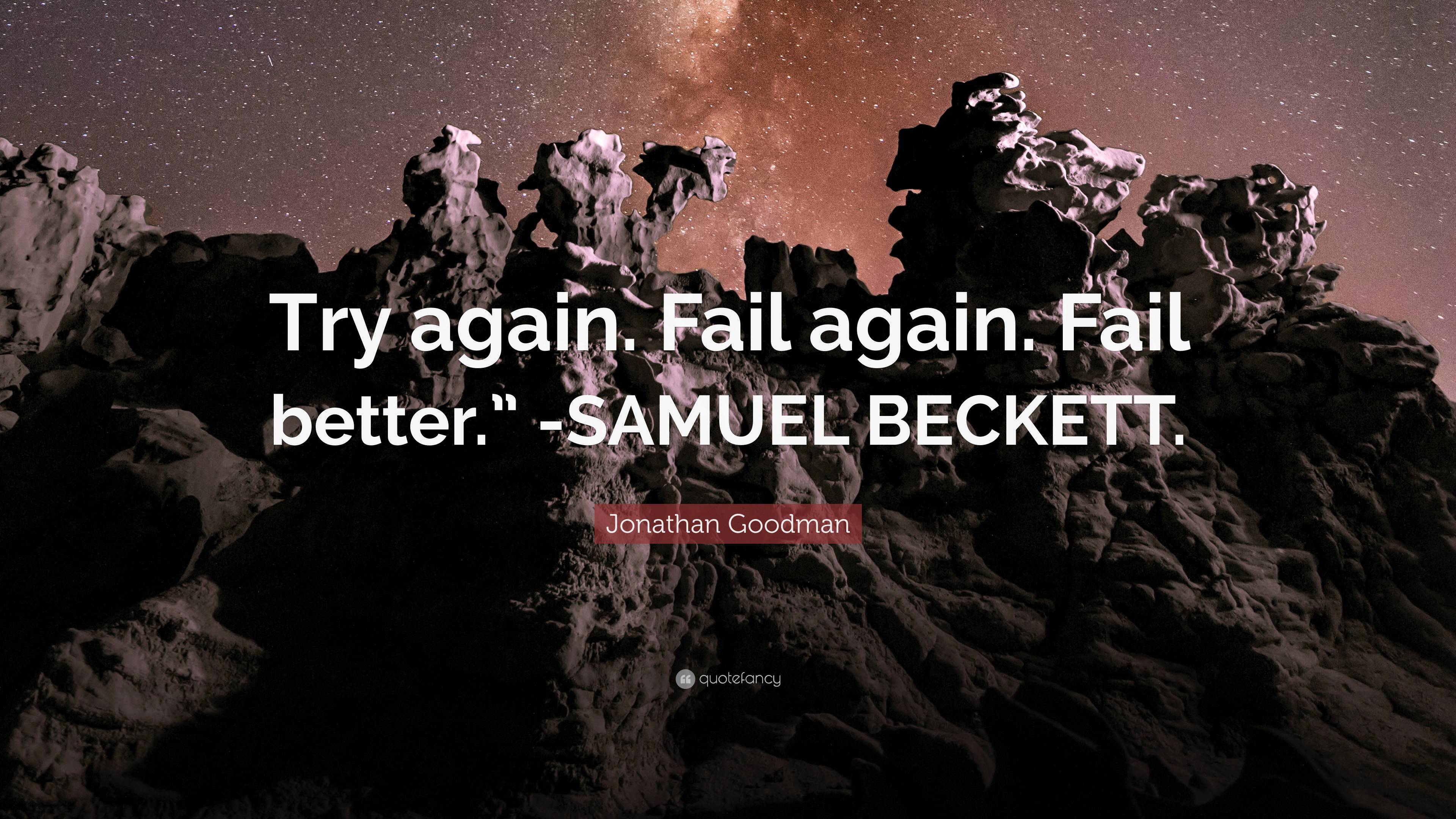Jonathan Goodman Quote: “Try again. Fail again. Fail better.” -SAMUEL ...