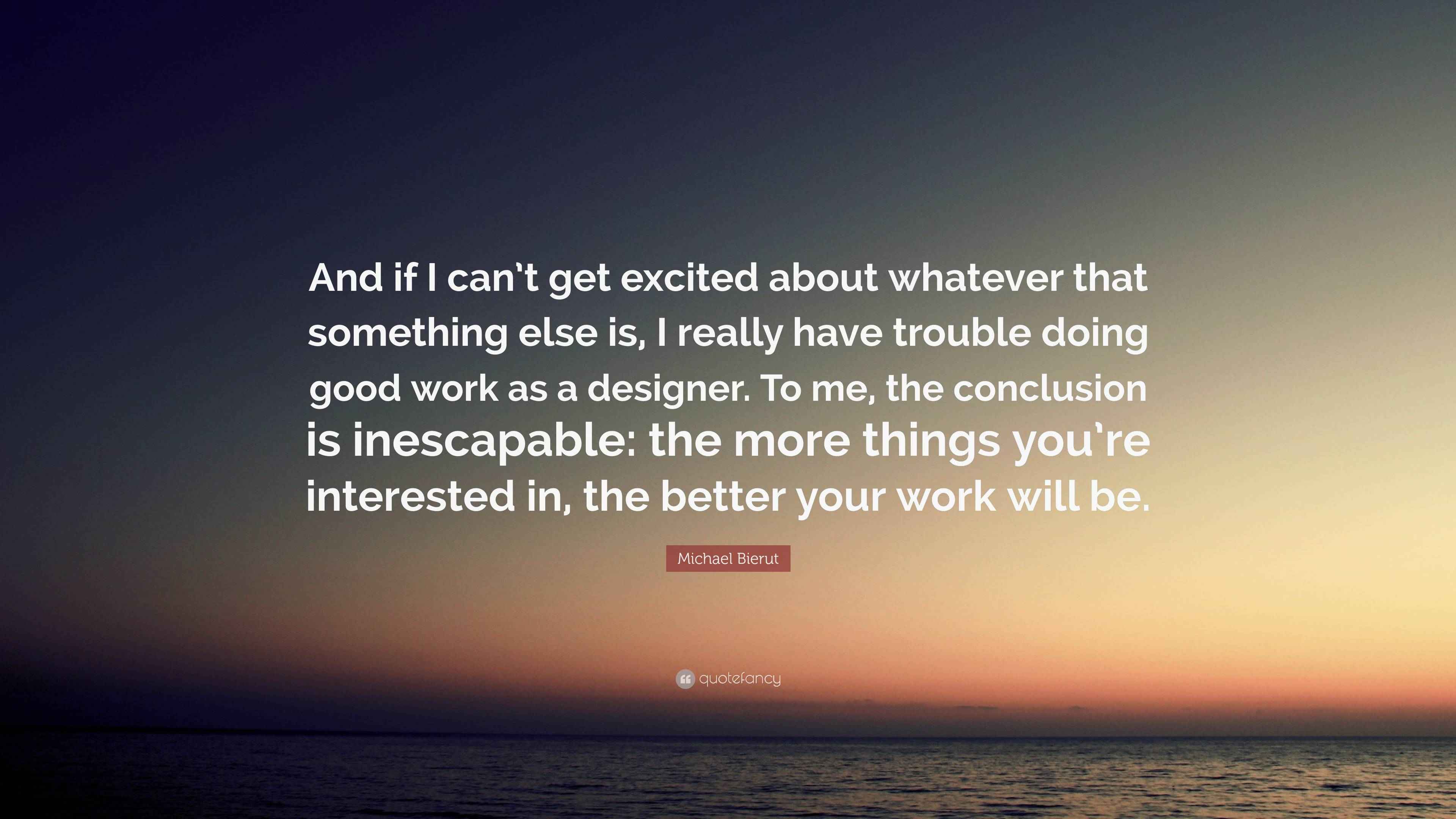 Michael Bierut Quote: “And if I can’t get excited about whatever that ...
