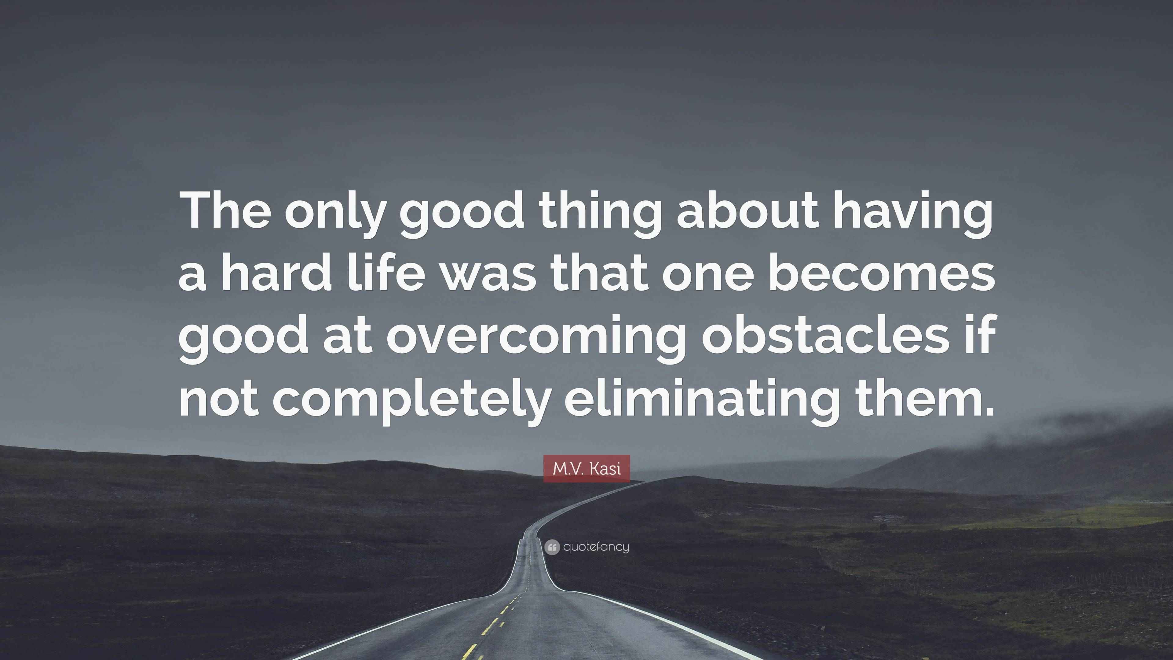 M.V. Kasi Quote: “The only good thing about having a hard life was that ...