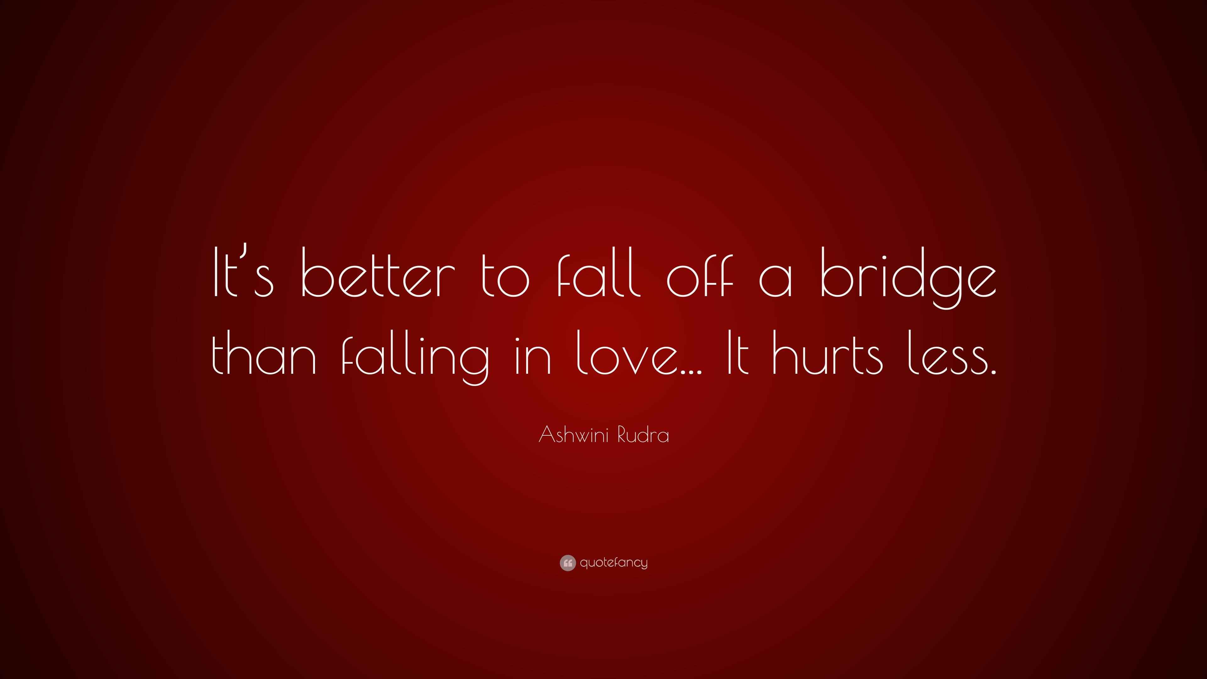 Ashwini Rudra Quote: “It’s better to fall off a bridge than falling in ...
