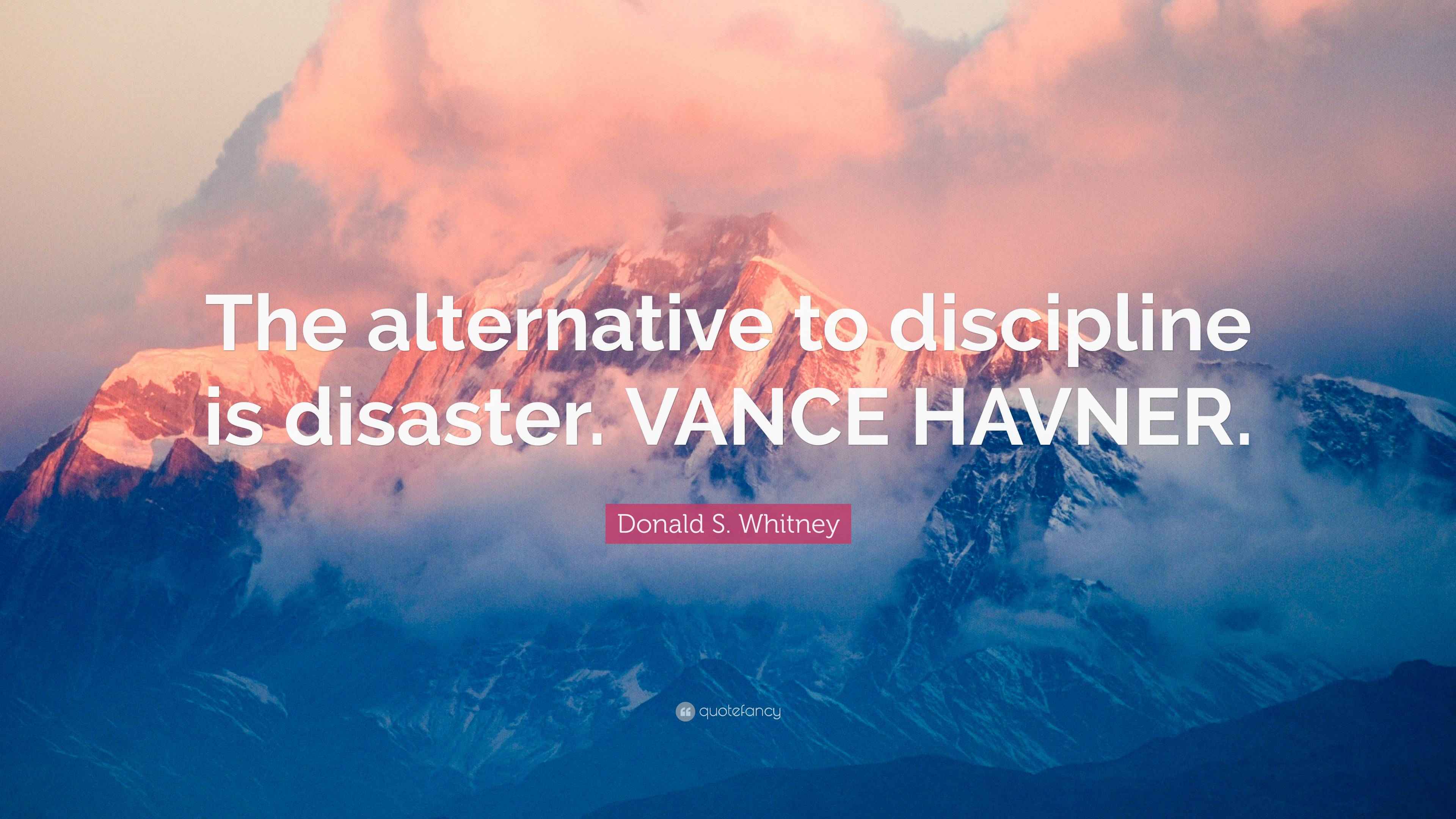 Donald S. Whitney Quote: “The alternative to discipline is disaster ...