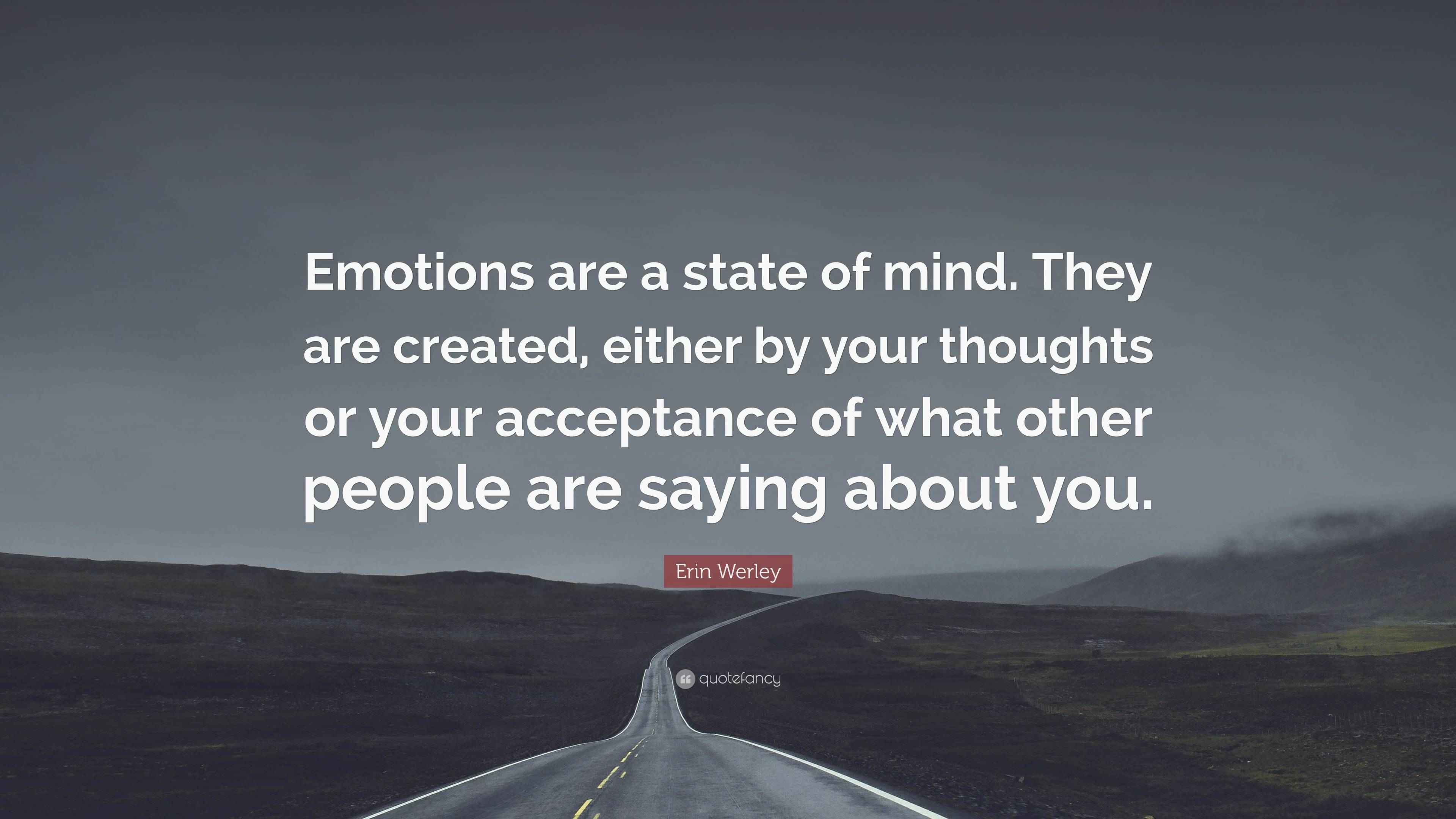 Erin Werley Quote: “Emotions are a state of mind. They are created ...