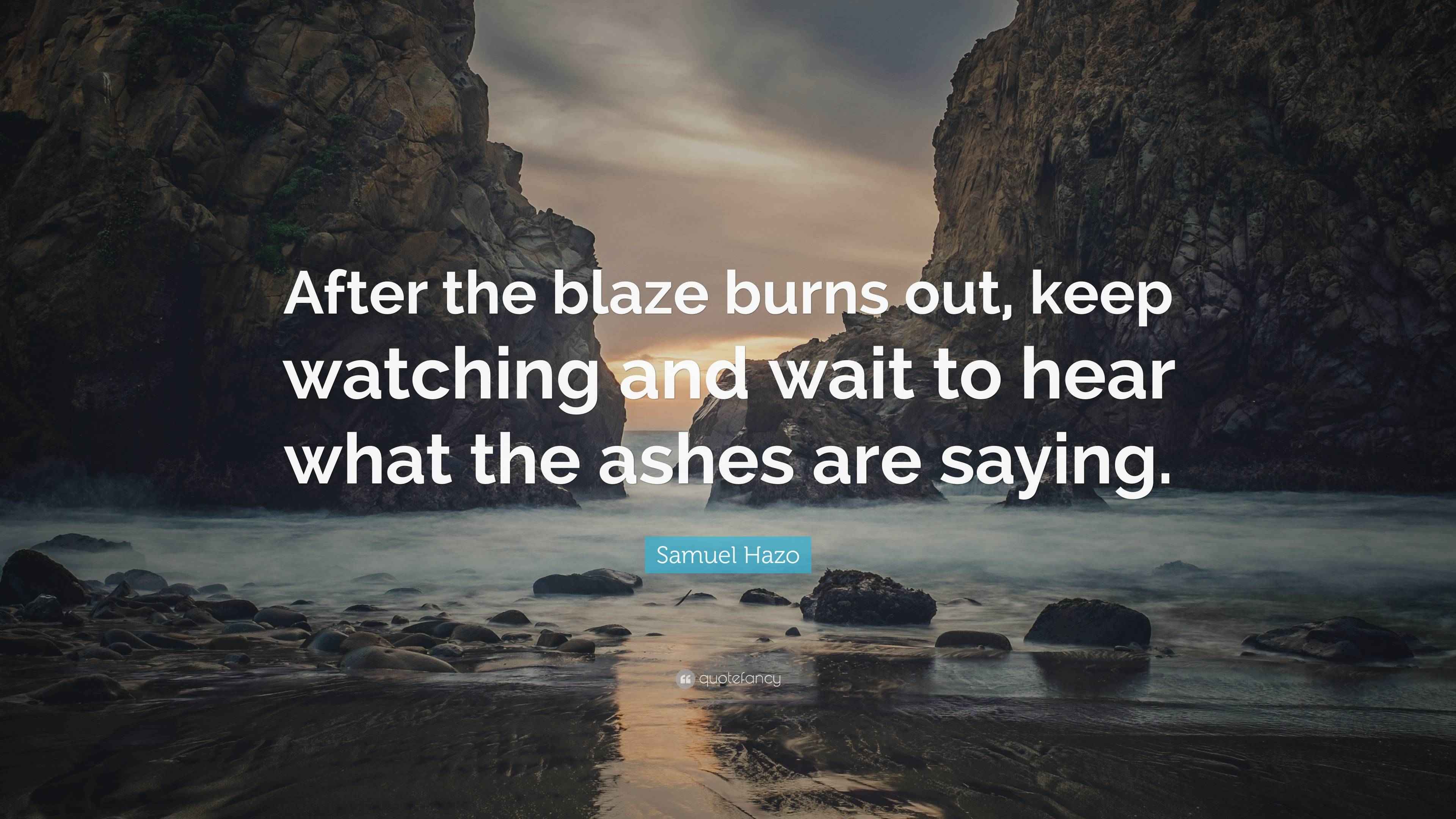 Samuel Hazo Quote: “After the blaze burns out, keep watching and wait ...