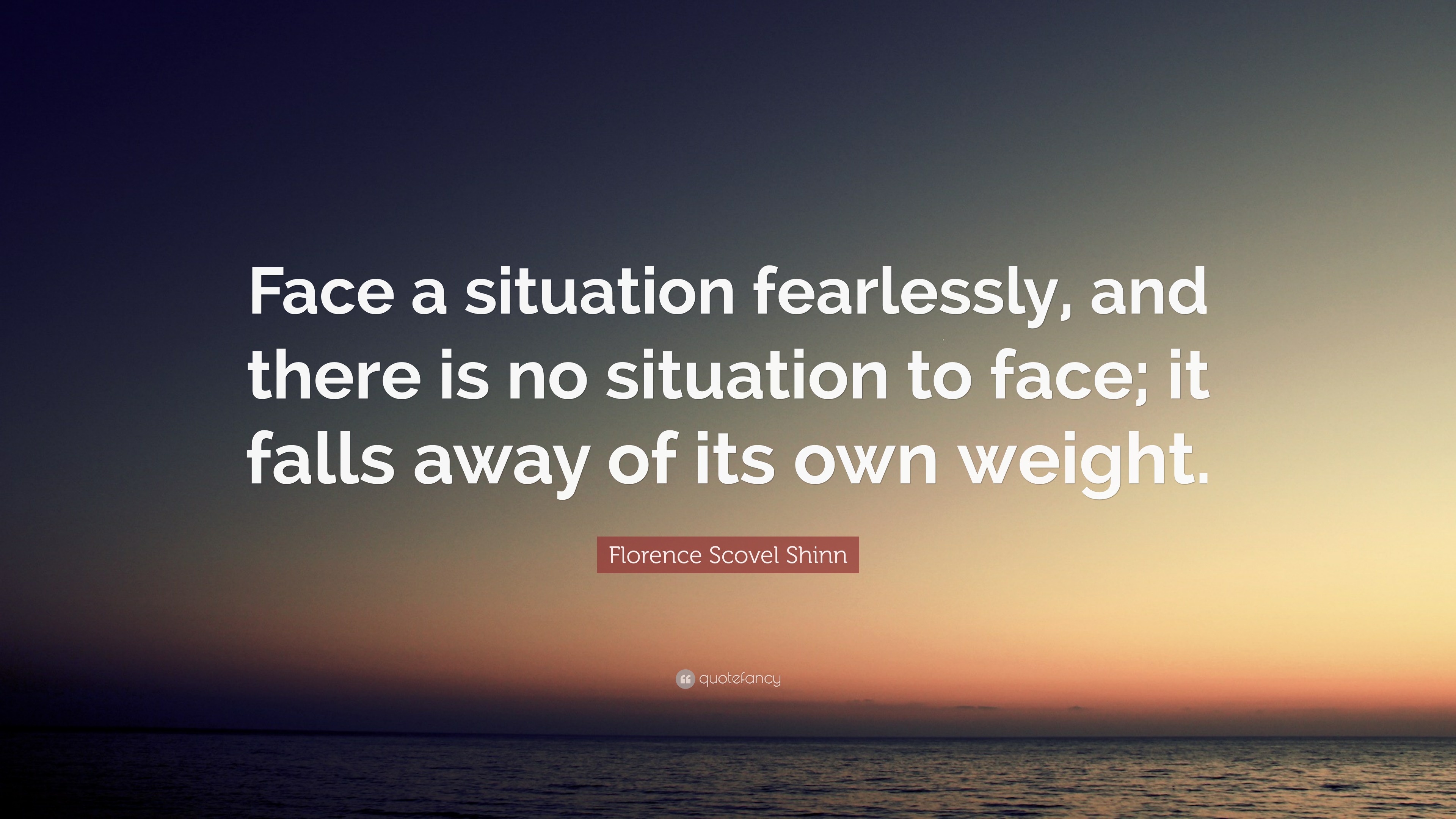 Florence Scovel Shinn Quote: “Face a situation fearlessly, and there is ...