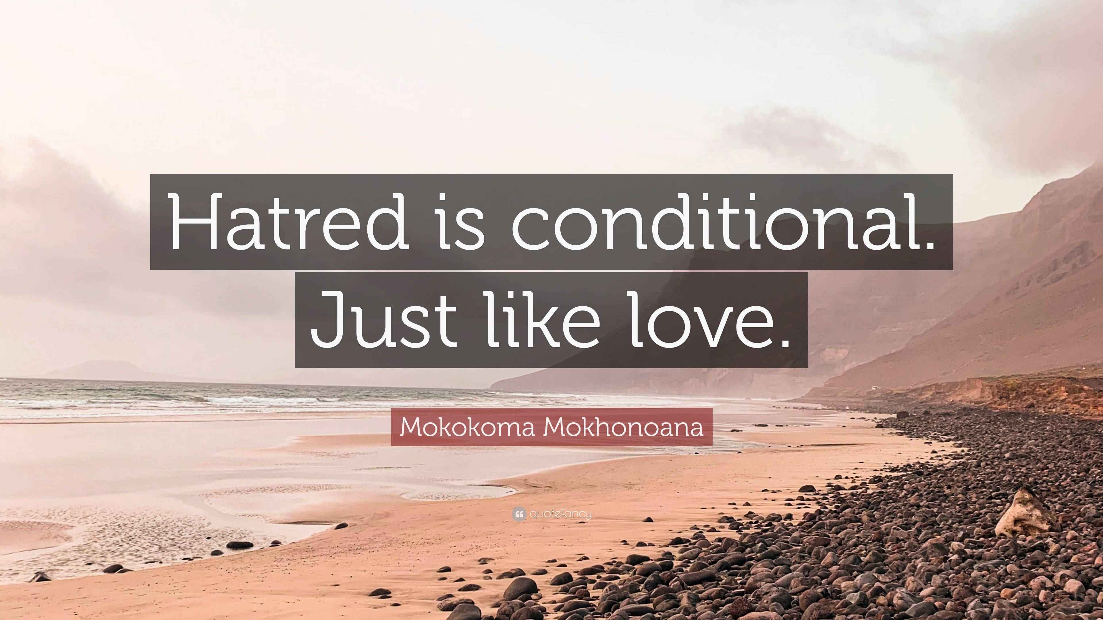 Mokokoma Mokhonoana Quote: “Hatred is conditional. Just like love.”