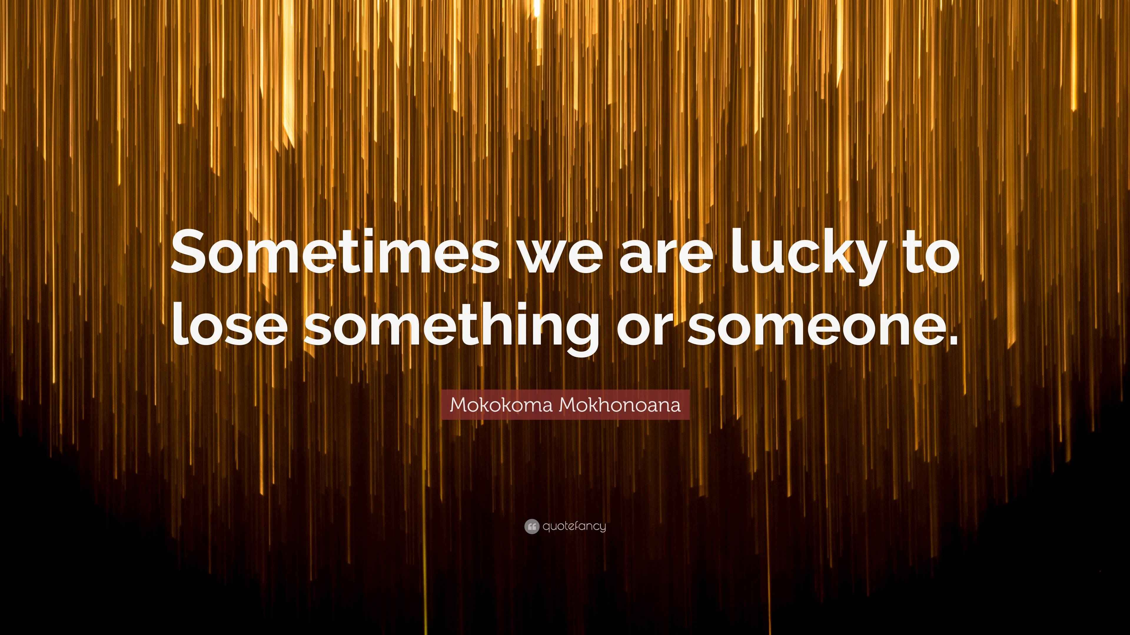 Mokokoma Mokhonoana Quote: “Sometimes we are lucky to lose something or ...