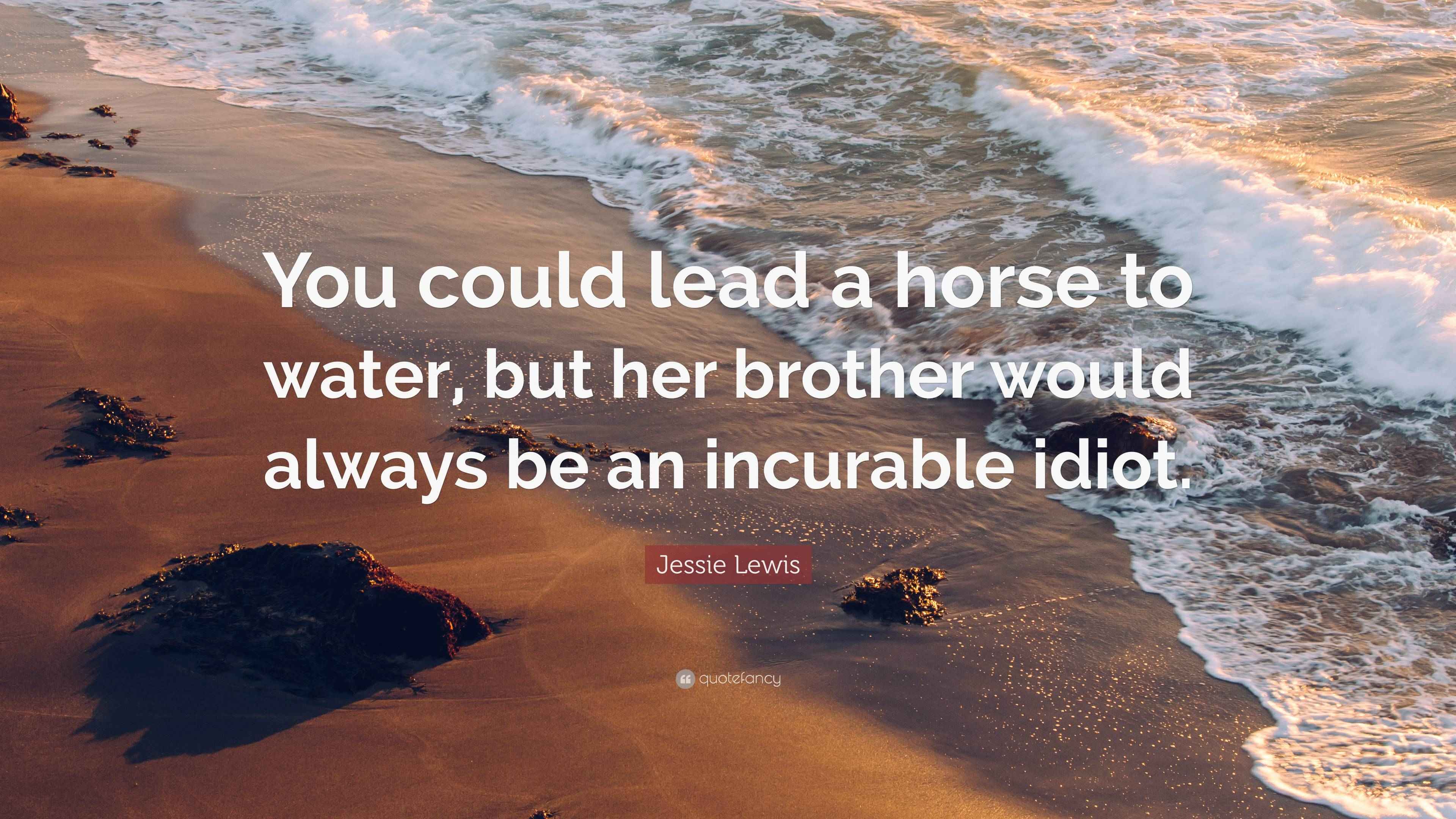 Jessie Lewis Quote: “You could lead a horse to water, but her brother ...