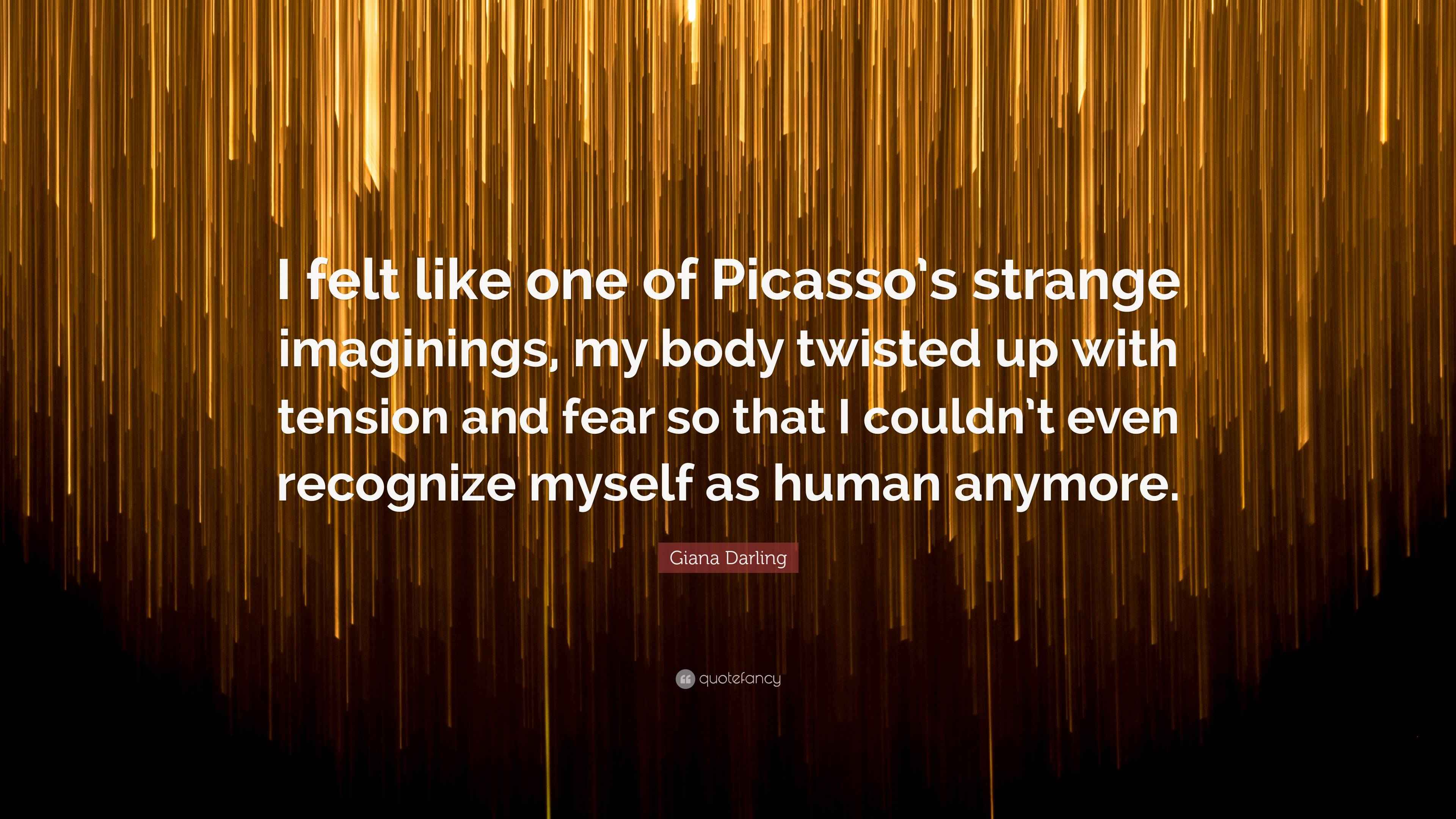 Giana Darling Quote: “I felt like one of Picasso’s strange imaginings ...