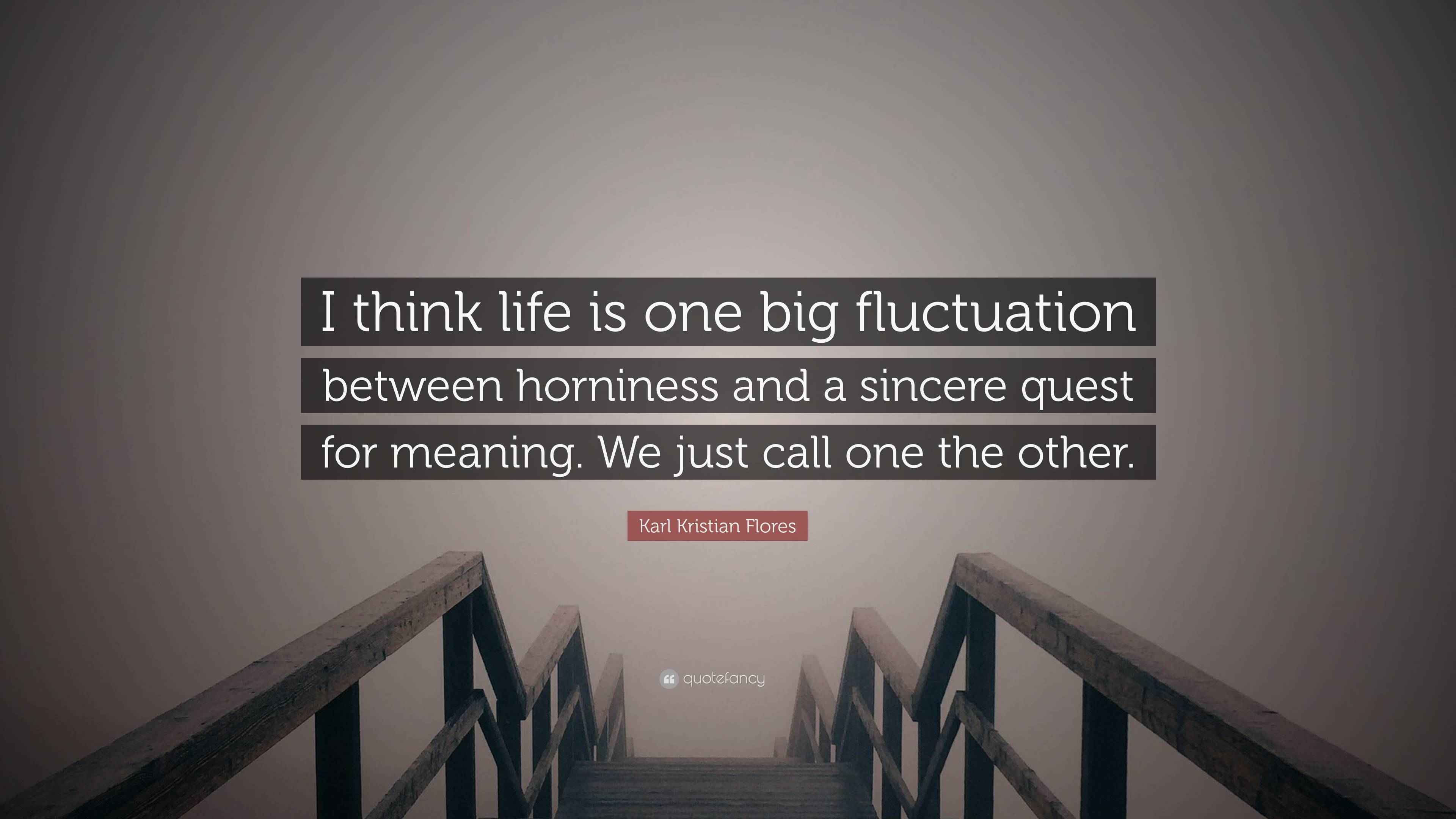 Karl Kristian Flores Quote: “I think life is one big fluctuation ...
