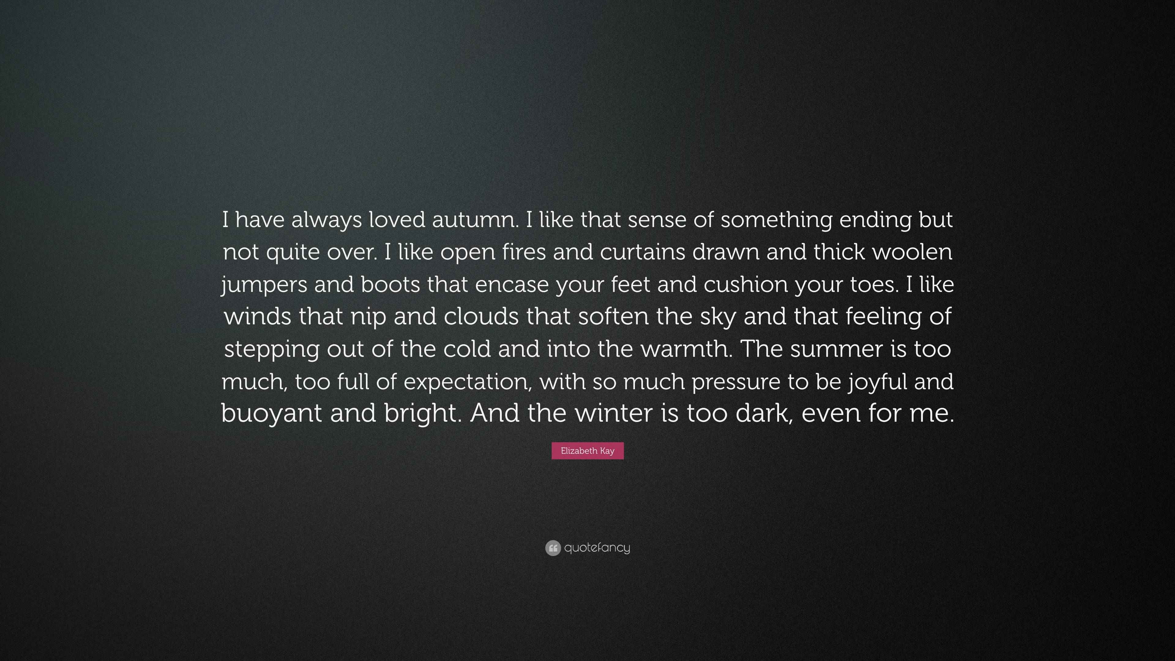 Elizabeth Kay Quote: “I have always loved autumn. I like that sense of ...