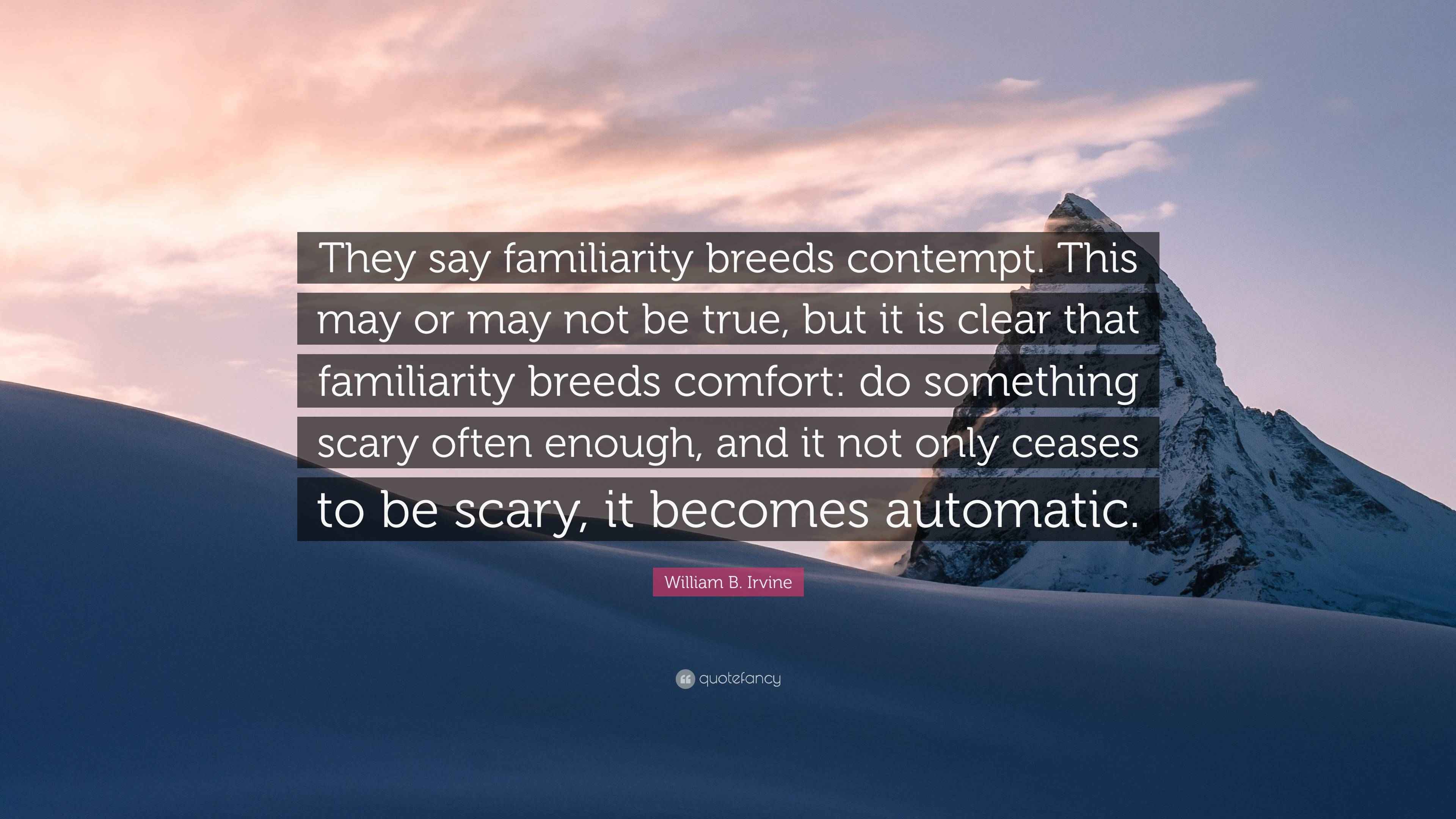 William B. Irvine Quote: “They say familiarity breeds contempt. This ...