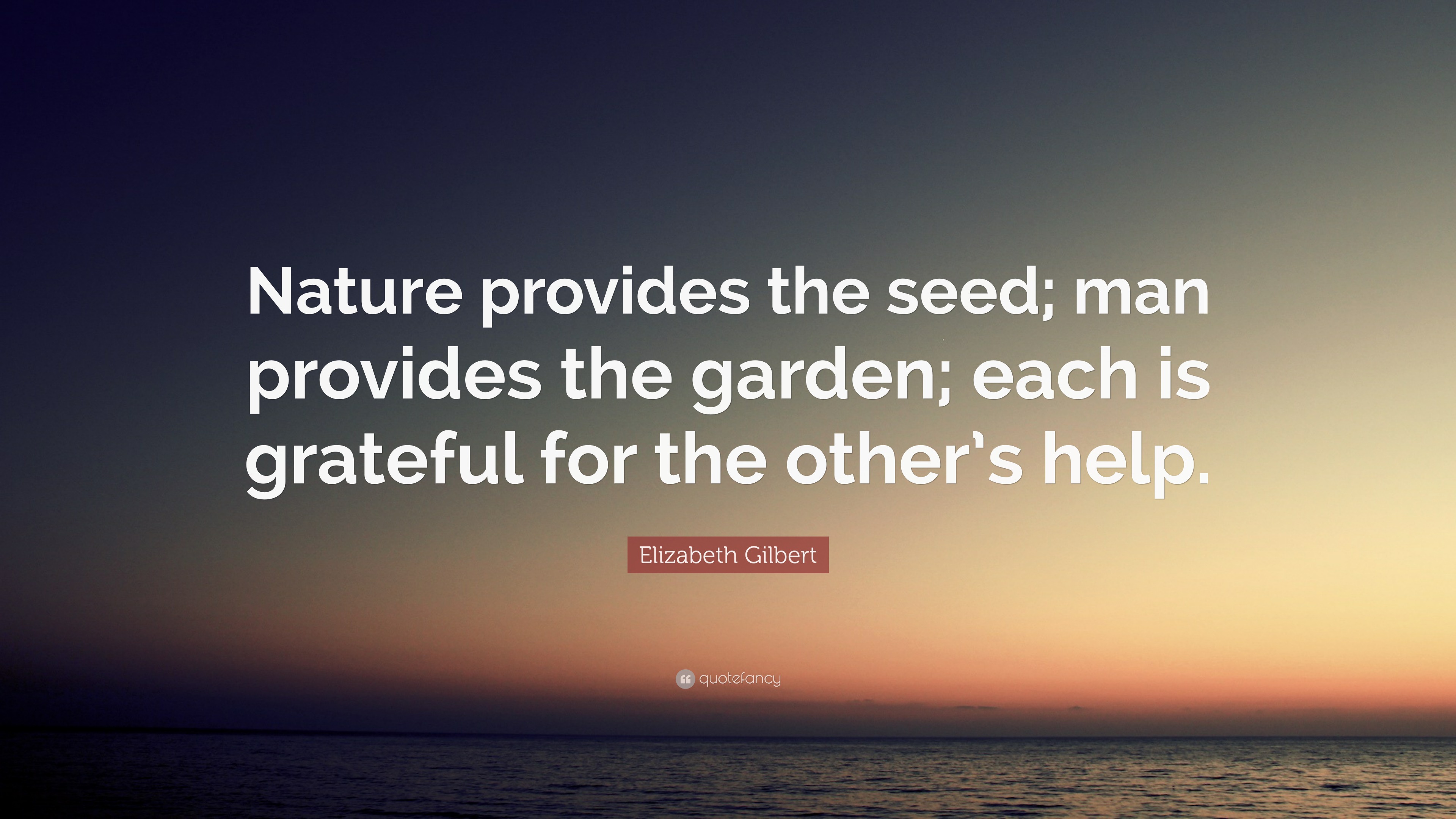 Elizabeth Gilbert Quote: “Nature provides the seed; man provides the ...