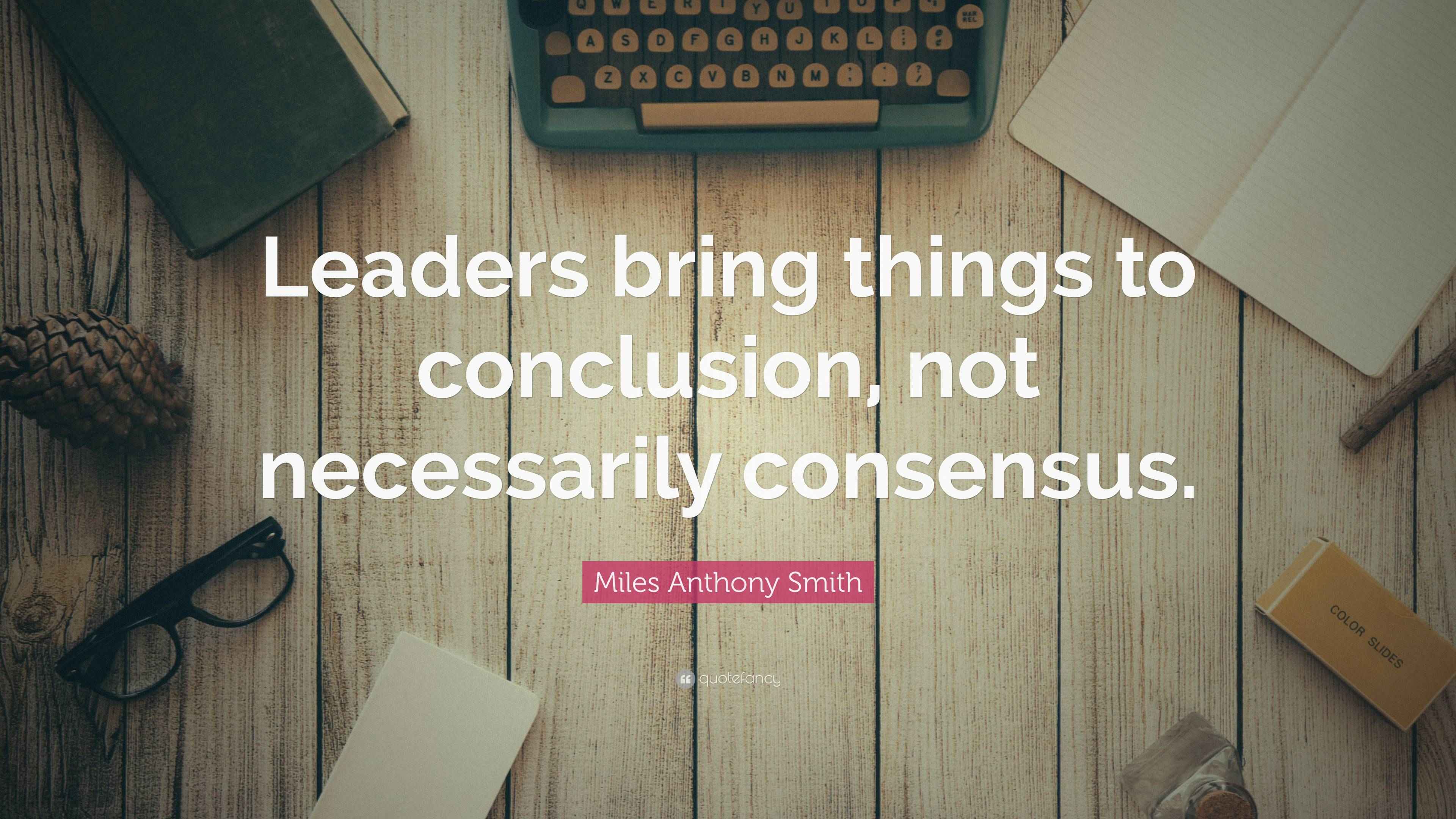 Miles Anthony Smith Quote: “Leaders bring things to conclusion, not ...