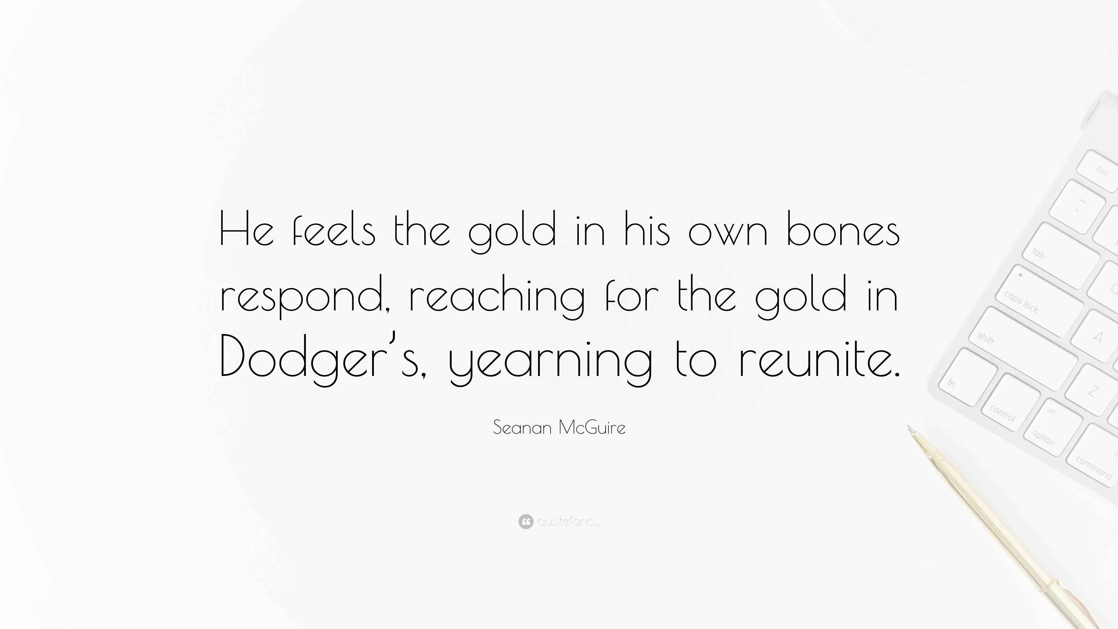 Seanan McGuire Quote: “He feels the gold in his own bones respond ...