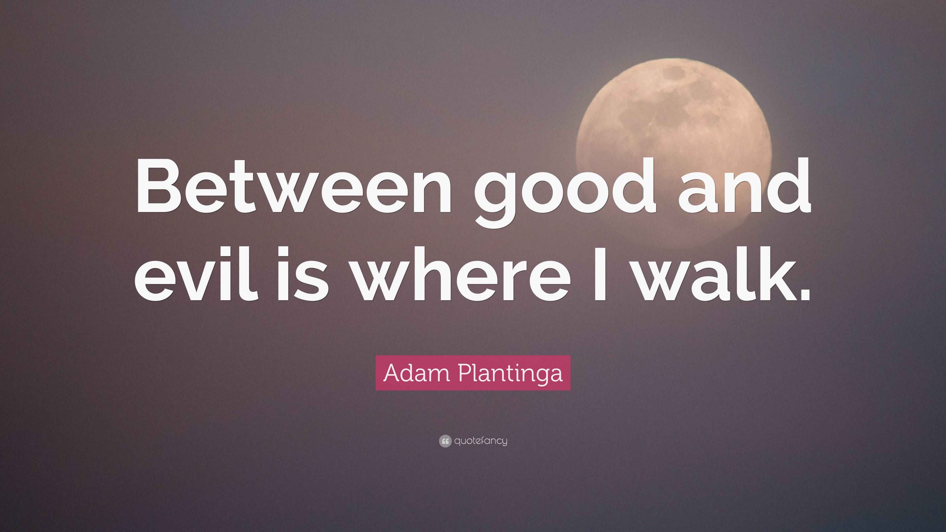 Adam Plantinga Quote: “Between good and evil is where I walk.”