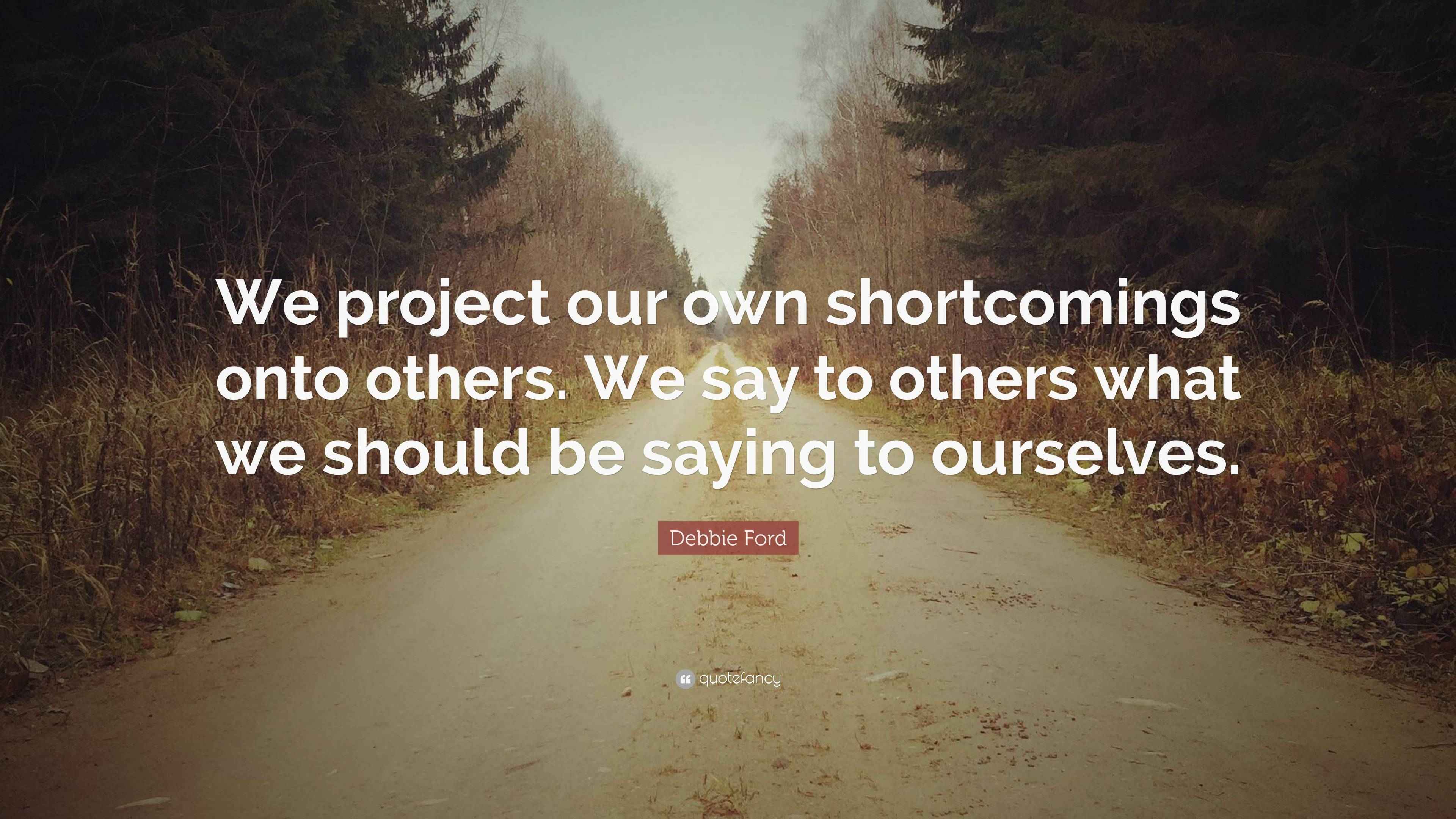 Debbie Ford Quote: “We project our own shortcomings onto others. We say ...