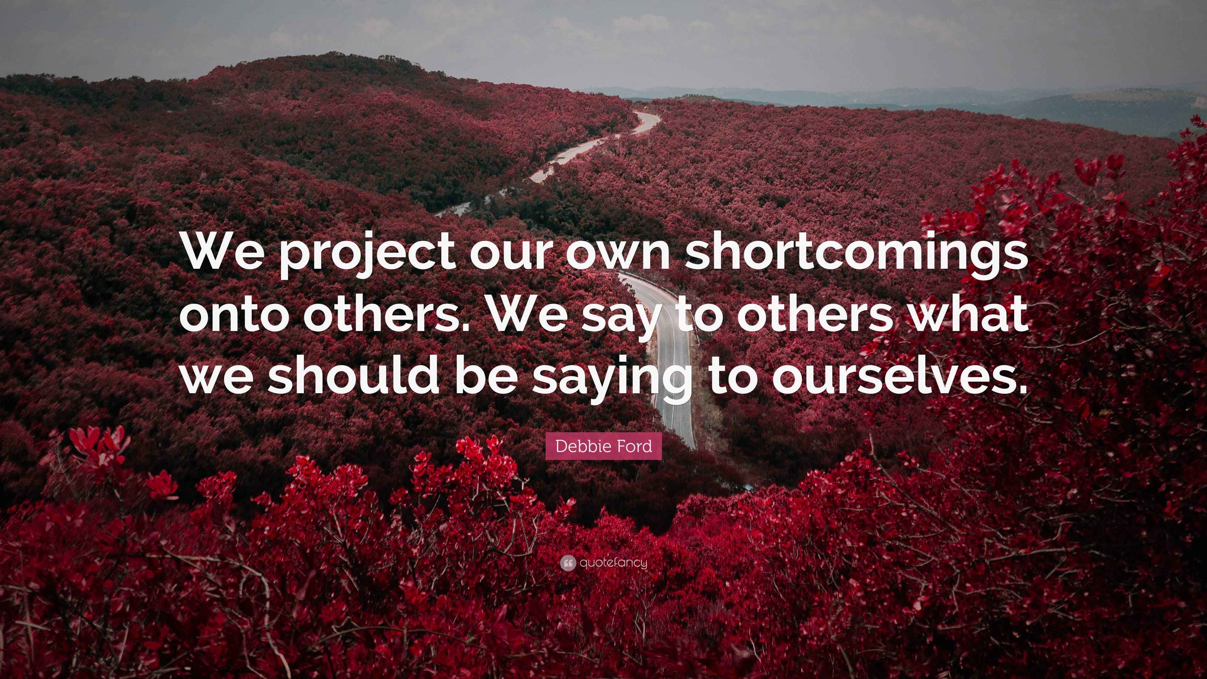 Debbie Ford Quote: “We project our own shortcomings onto others. We say ...