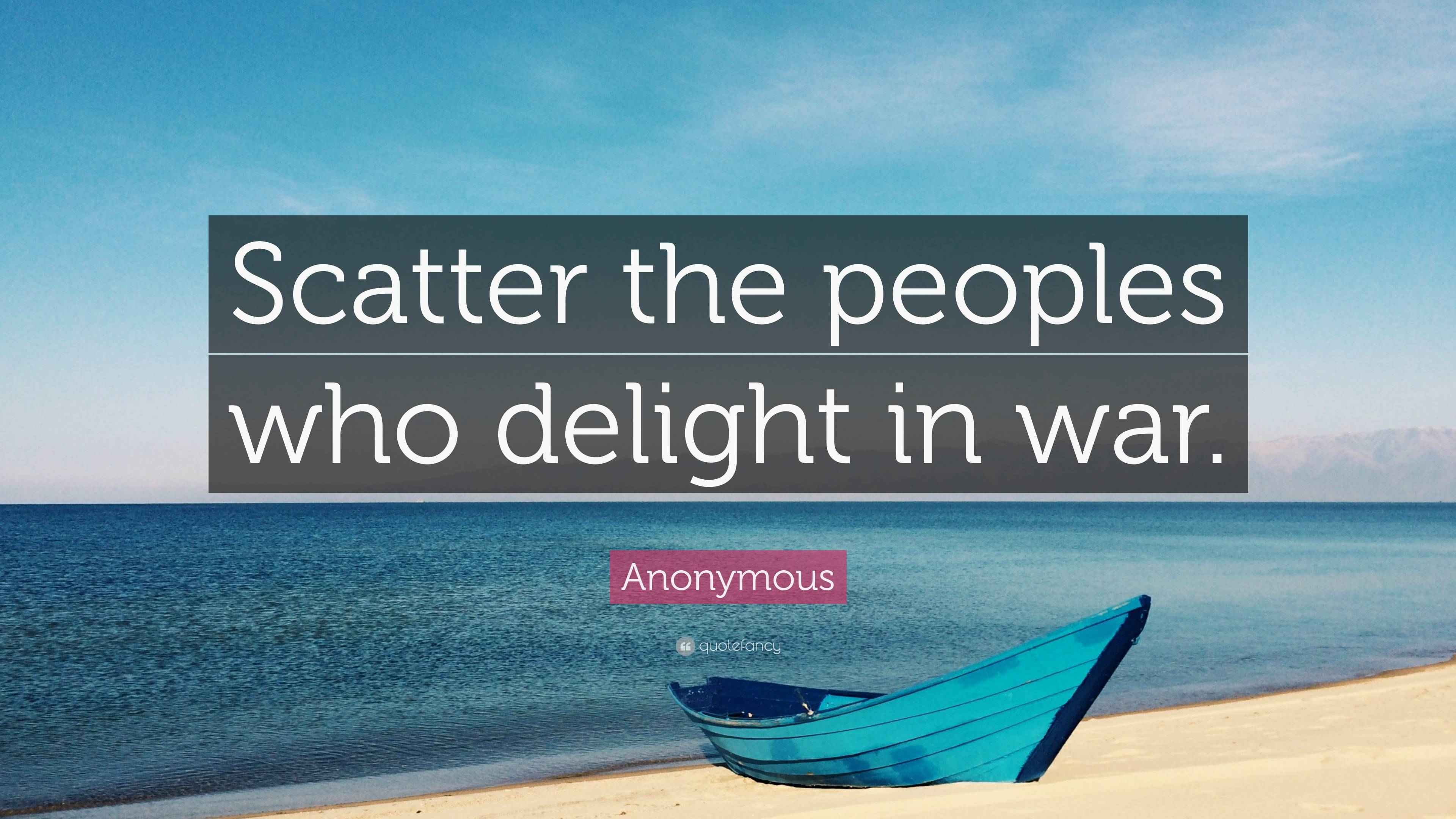 Anonymous Quote: “Scatter the peoples who delight in war.”