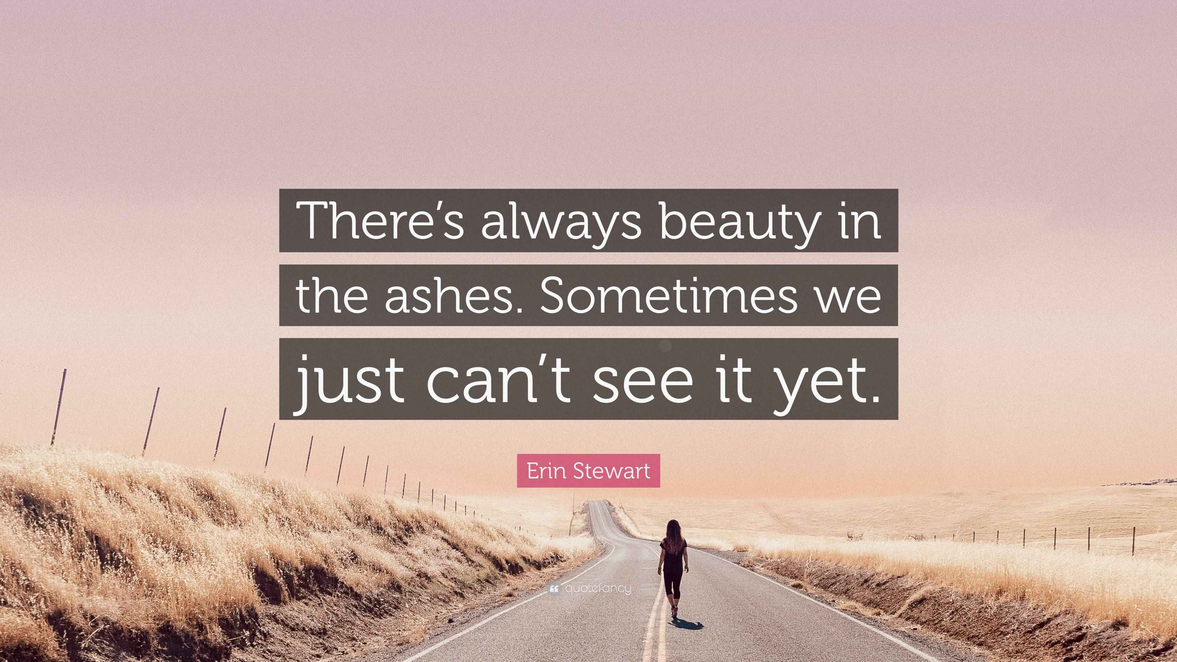 Erin Stewart Quote: “There’s always beauty in the ashes. Sometimes we ...