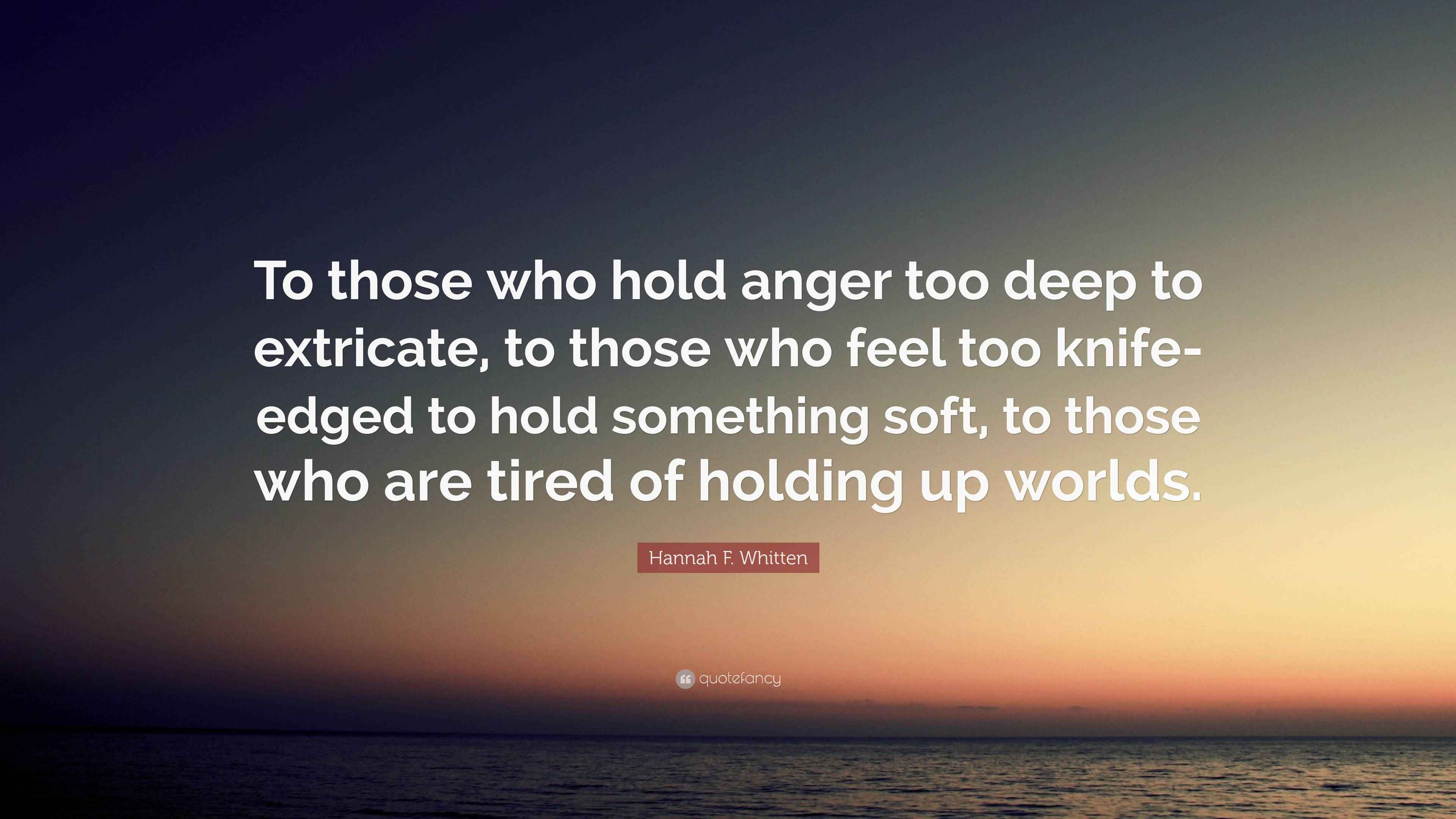 Hannah F. Whitten Quote: “To those who hold anger too deep to extricate ...