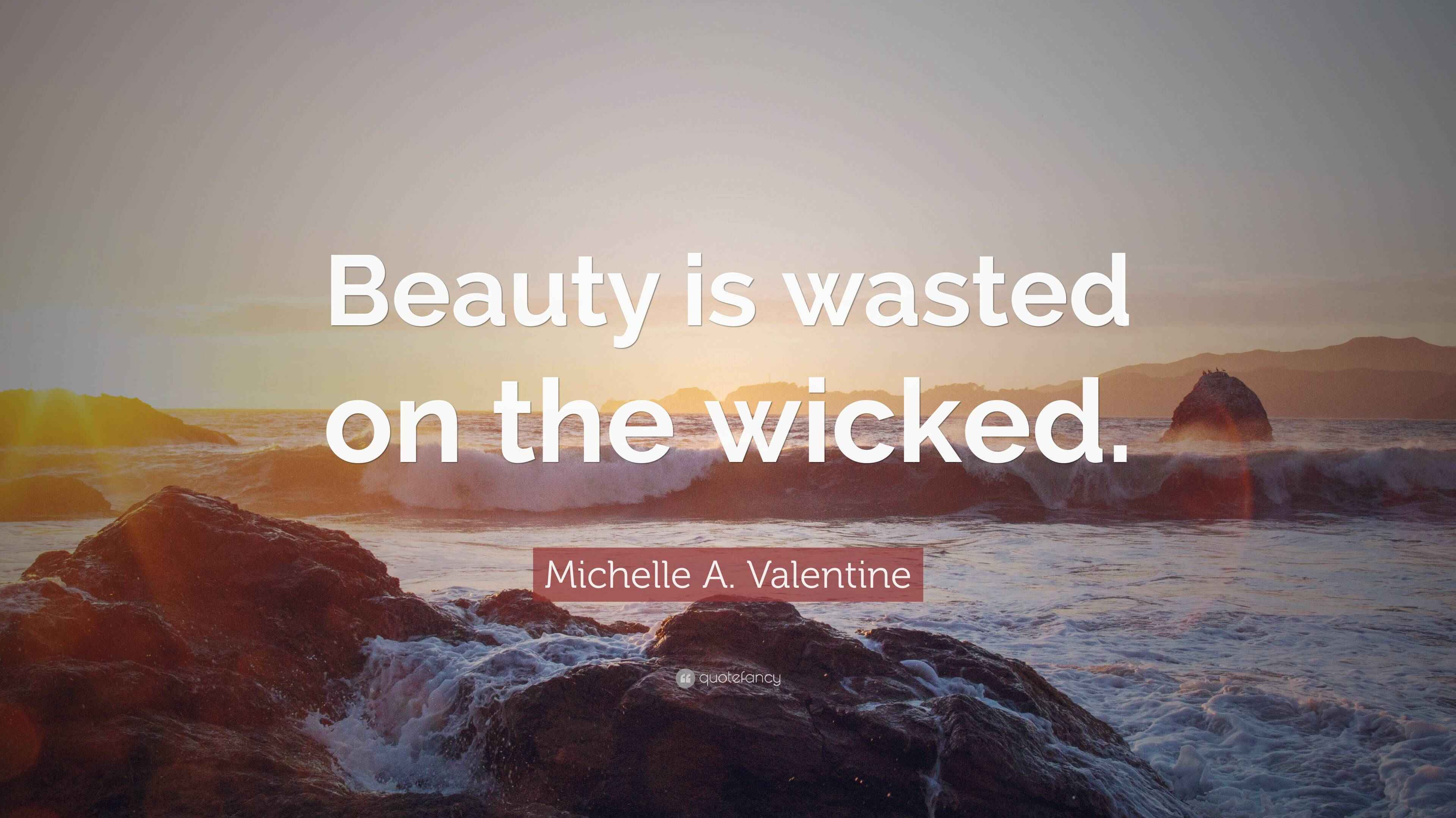 Michelle A. Valentine Quote: “Beauty is wasted on the wicked.”