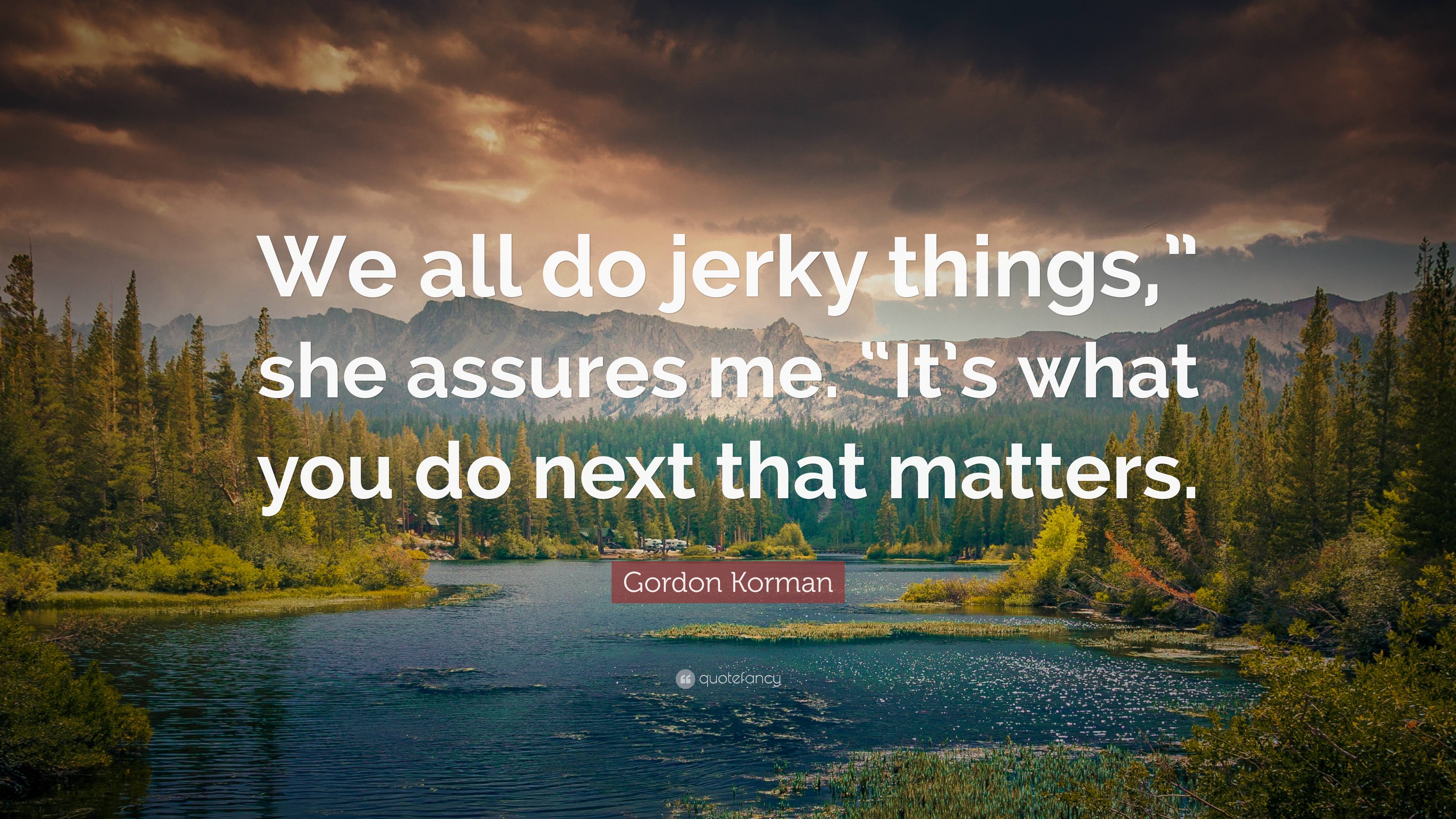 Gordon Korman Quote: “We all do jerky things,” she assures me. “It’s ...