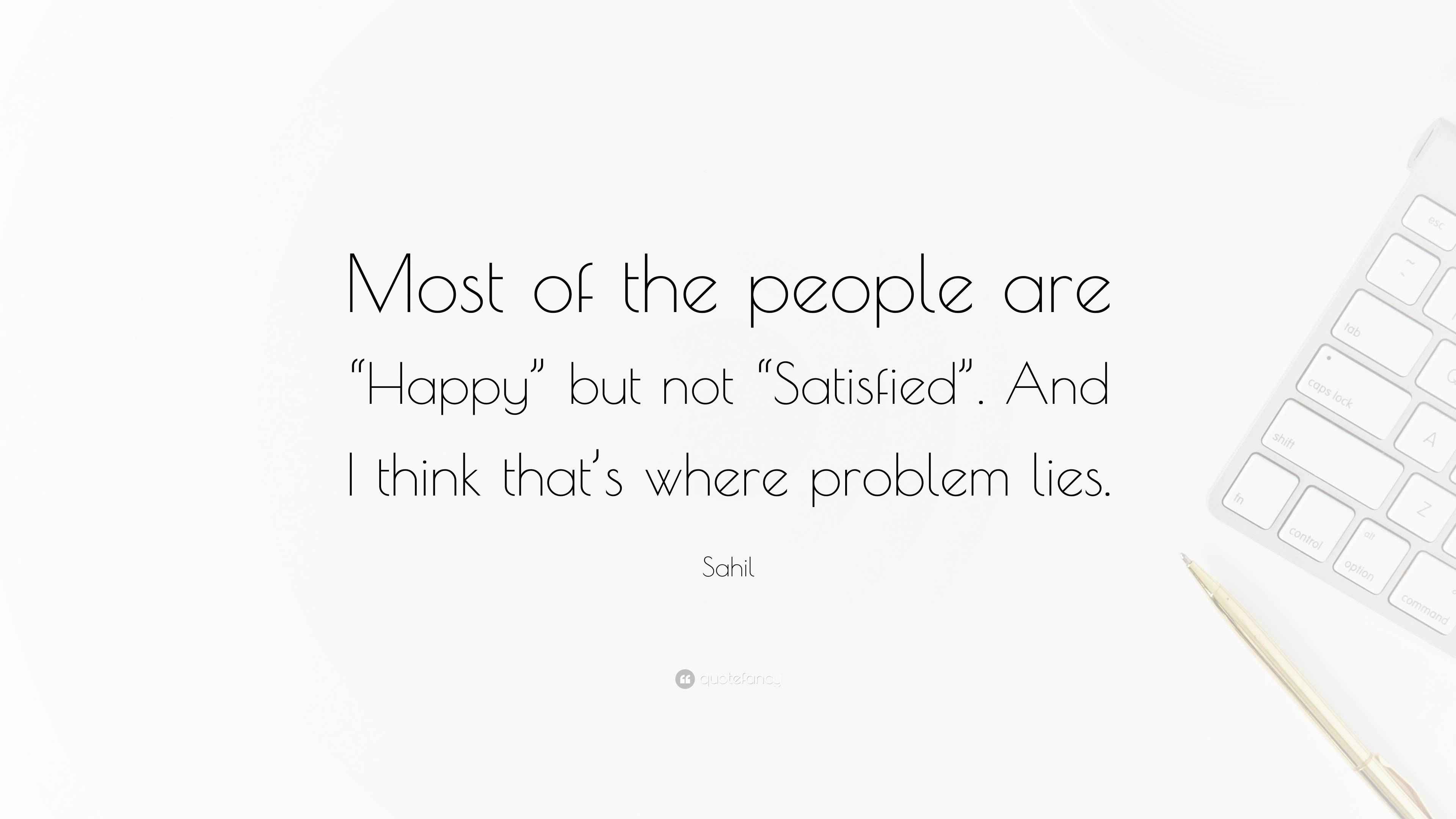 Sahil Quote: “Most of the people are “Happy” but not “Satisfied”. And I ...
