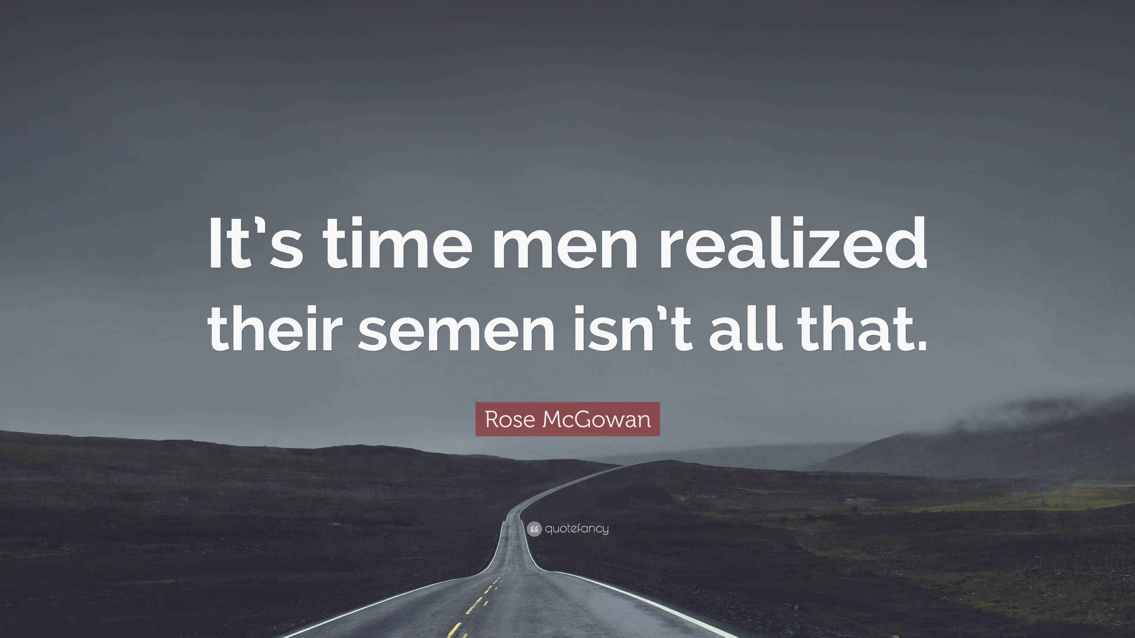 Rose McGowan Quote: “It’s time men realized their semen isn’t all that.”